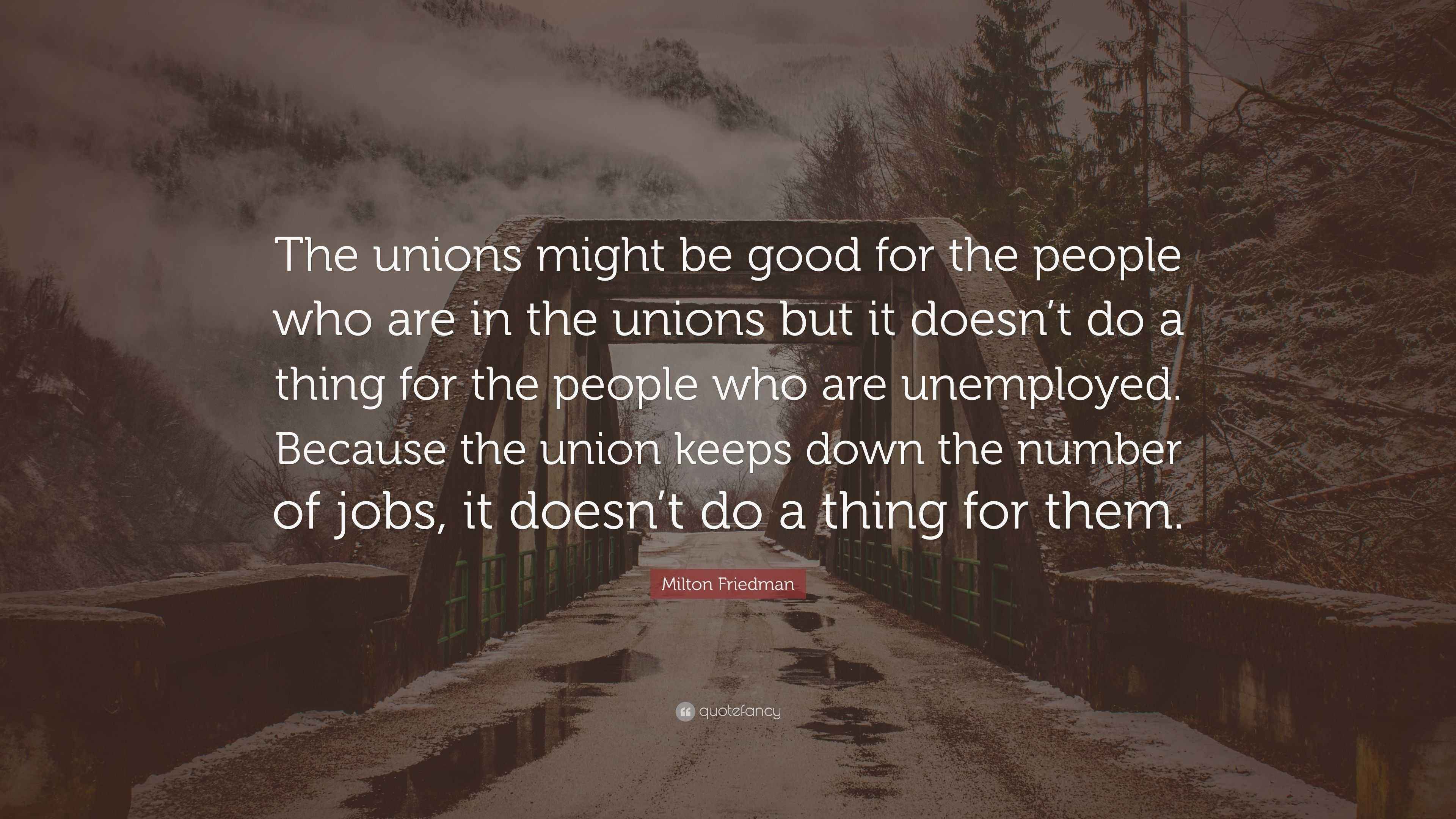 Milton Friedman Quote: “The unions might be good for the people who are ...