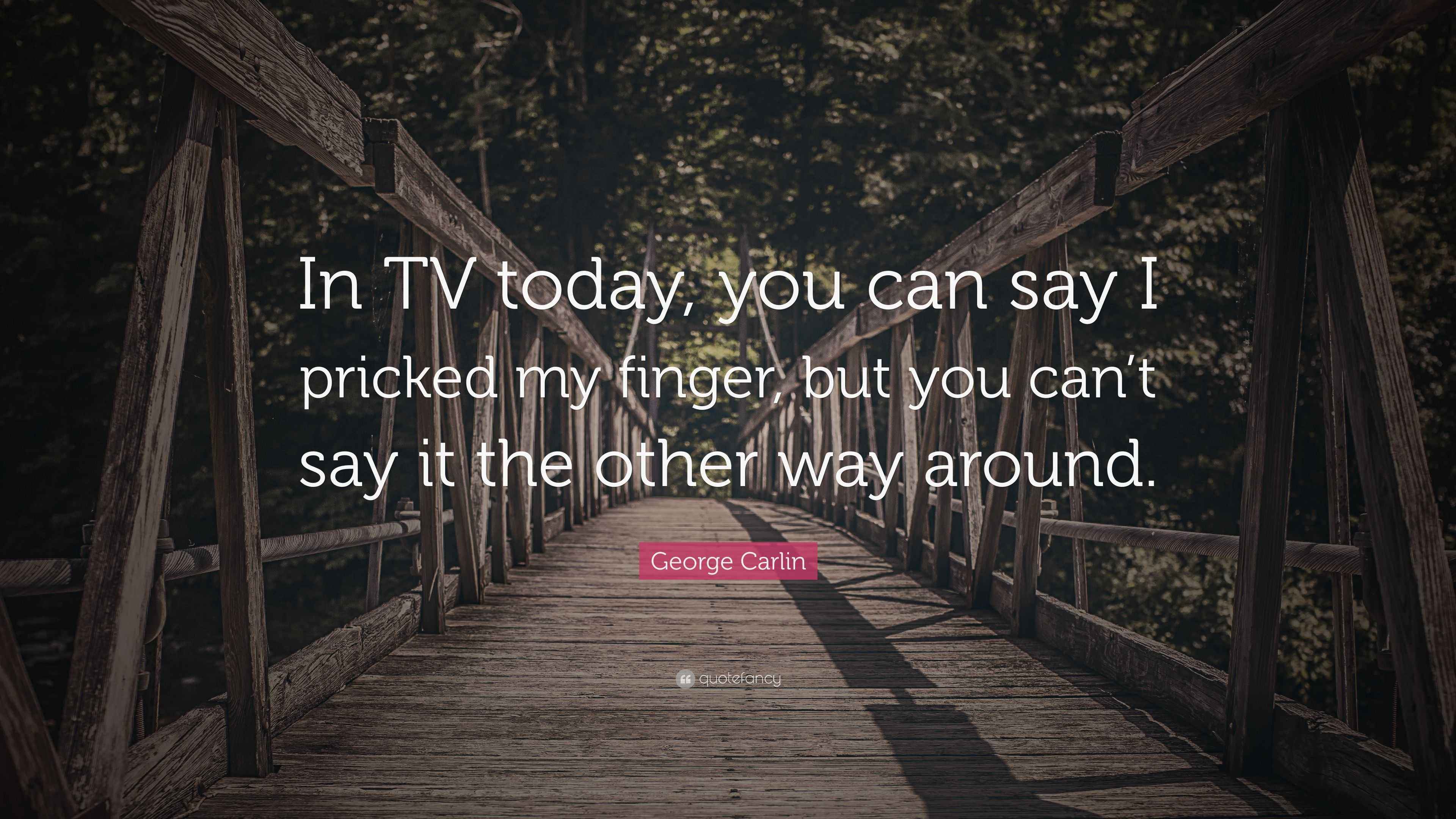 George Carlin Quote: “In TV today, you can say I pricked my finger, but ...