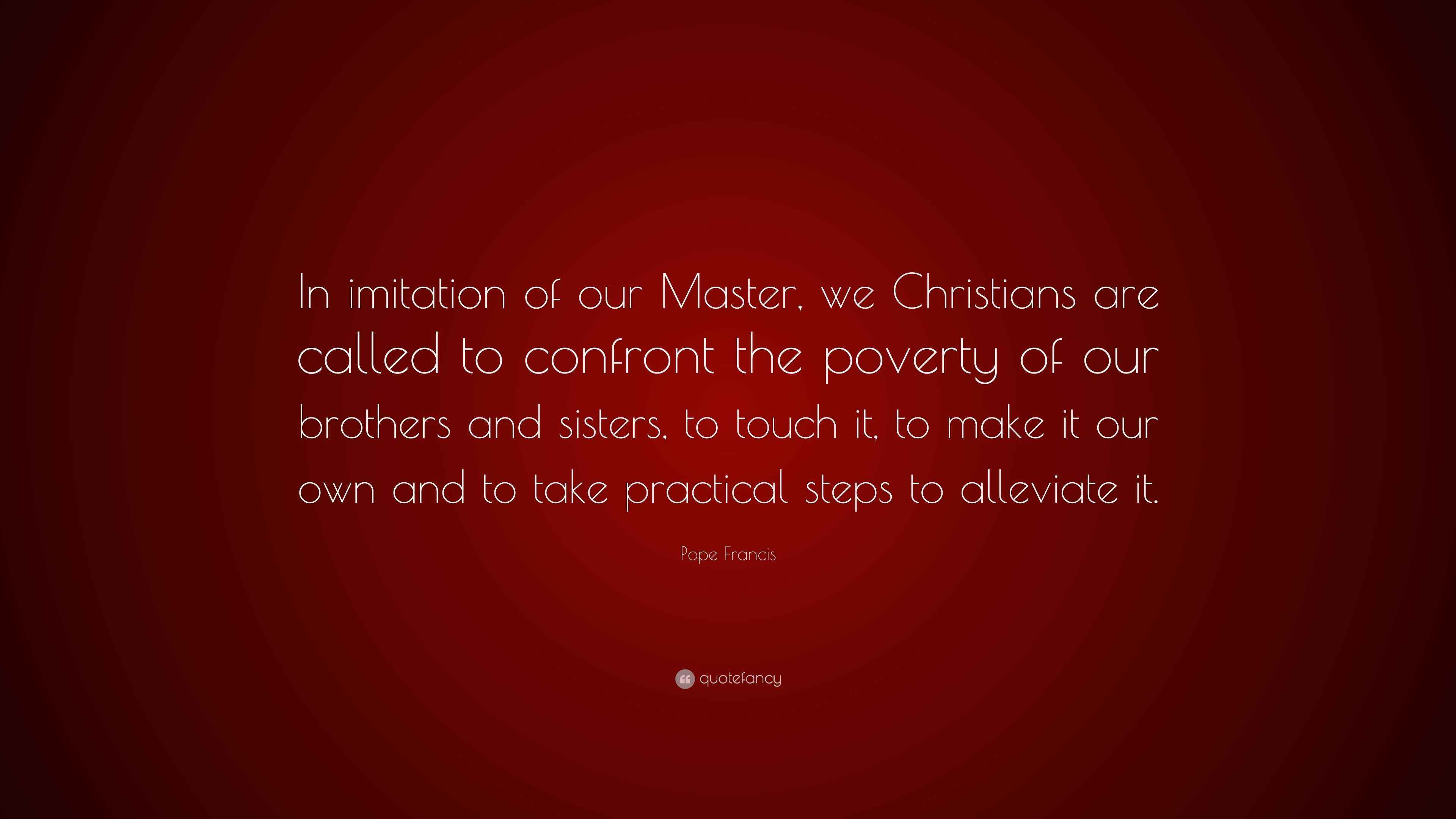 Pope Francis Quote: “In imitation of our Master, we Christians are ...