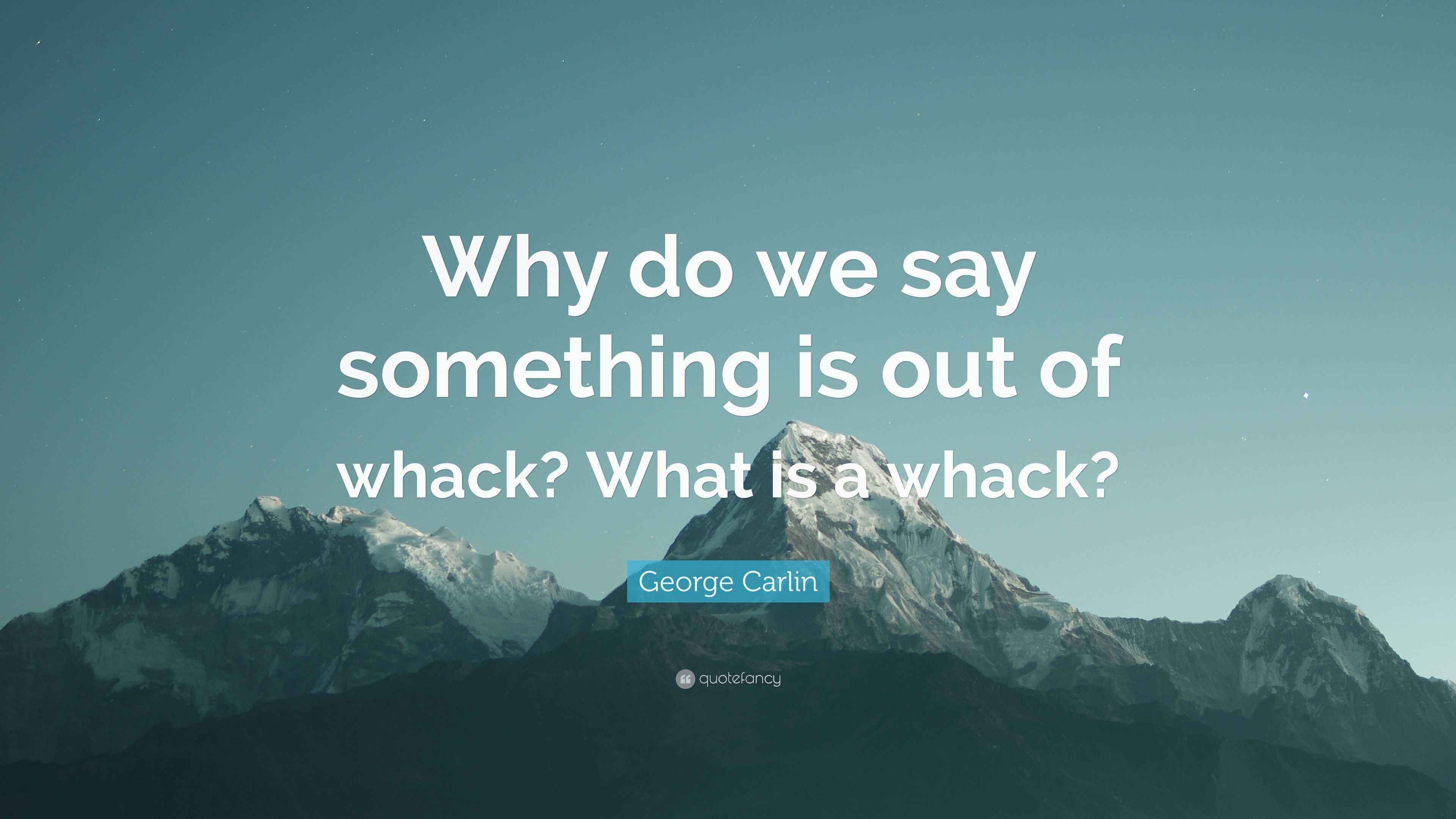 George Carlin Quote: “Why do we say something is out of whack? What is ...