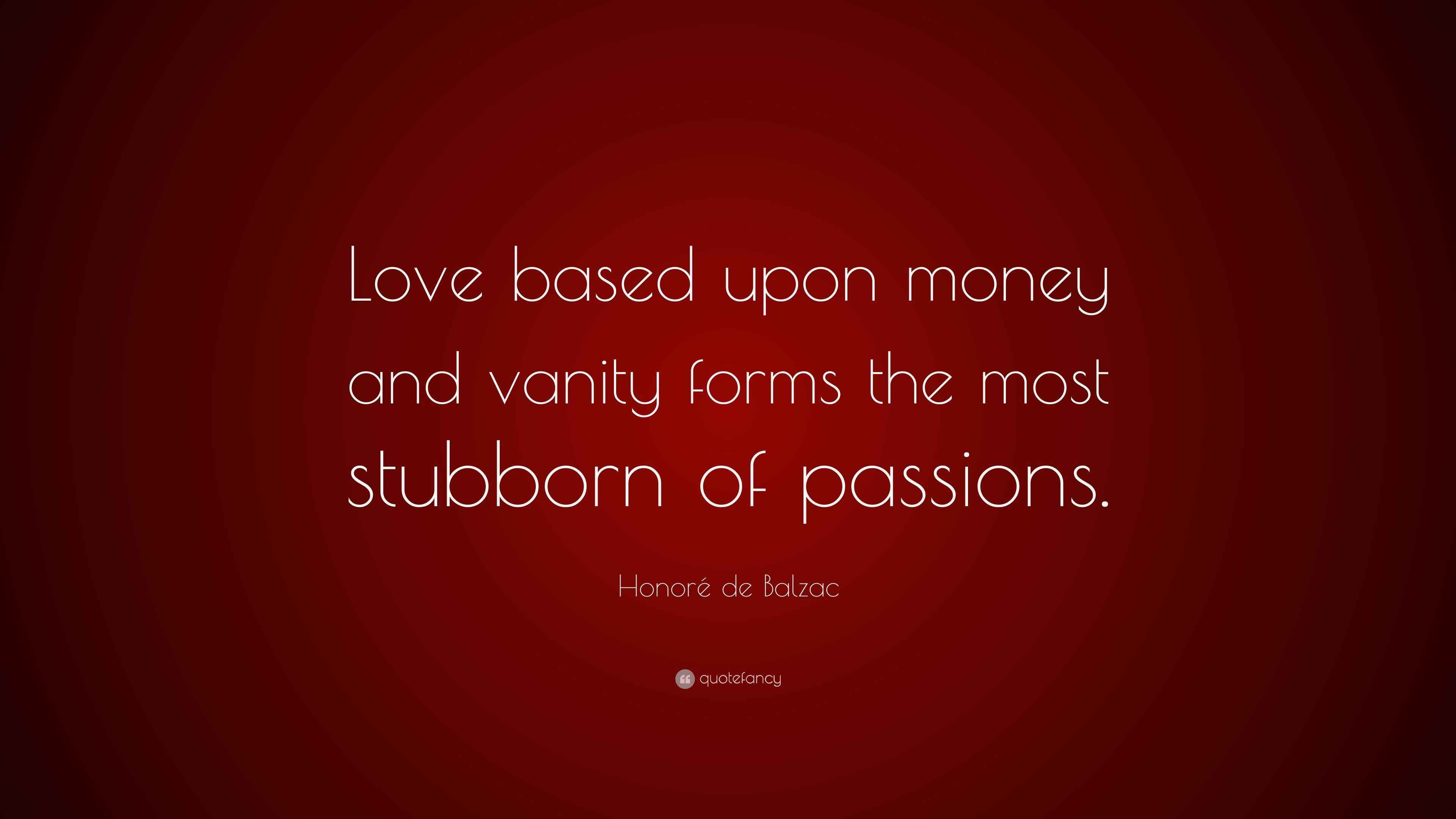 Honoré de Balzac Quote: “Love based upon money and vanity forms the ...