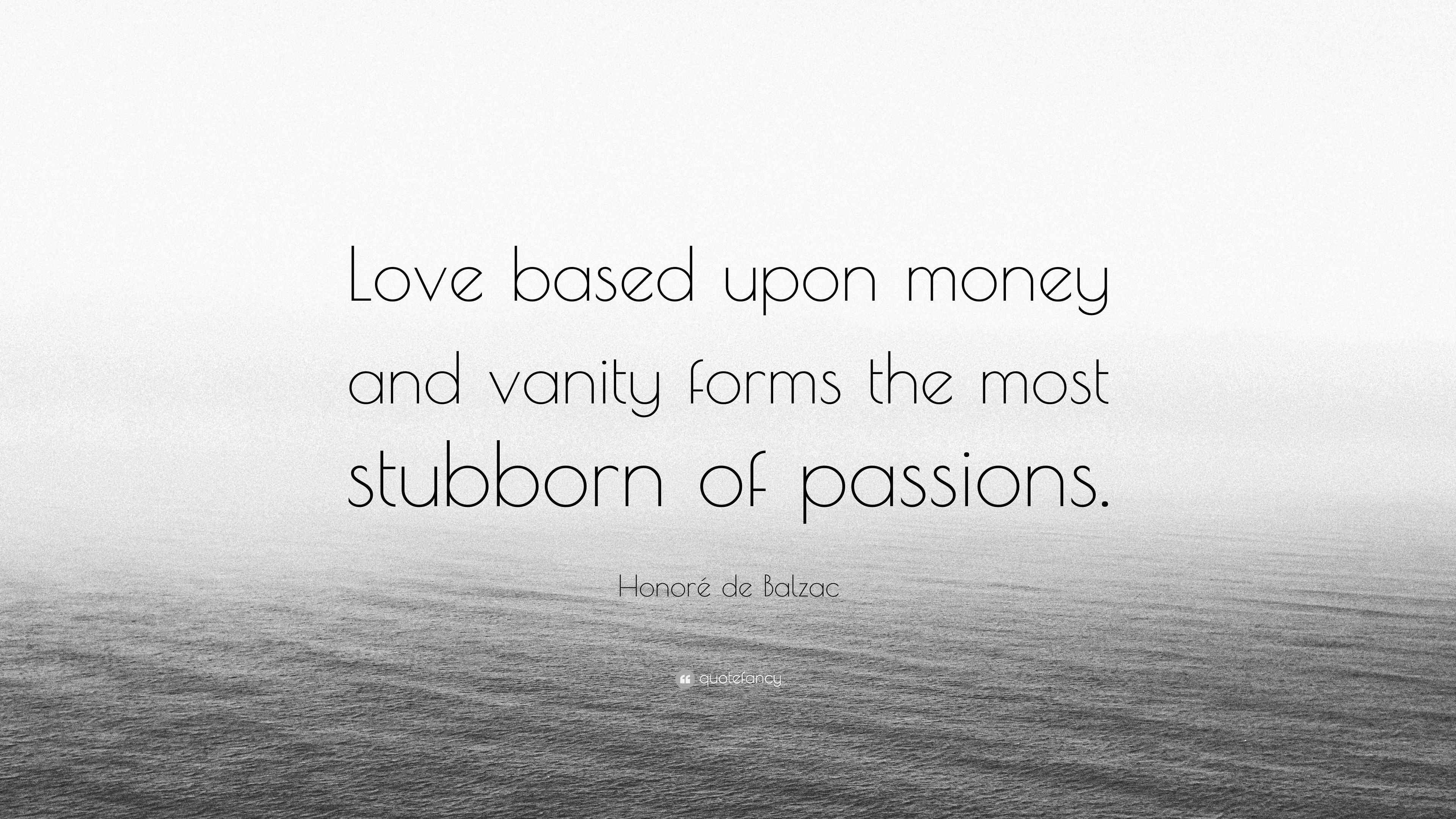 Honoré de Balzac Quote: “Love based upon money and vanity forms the ...