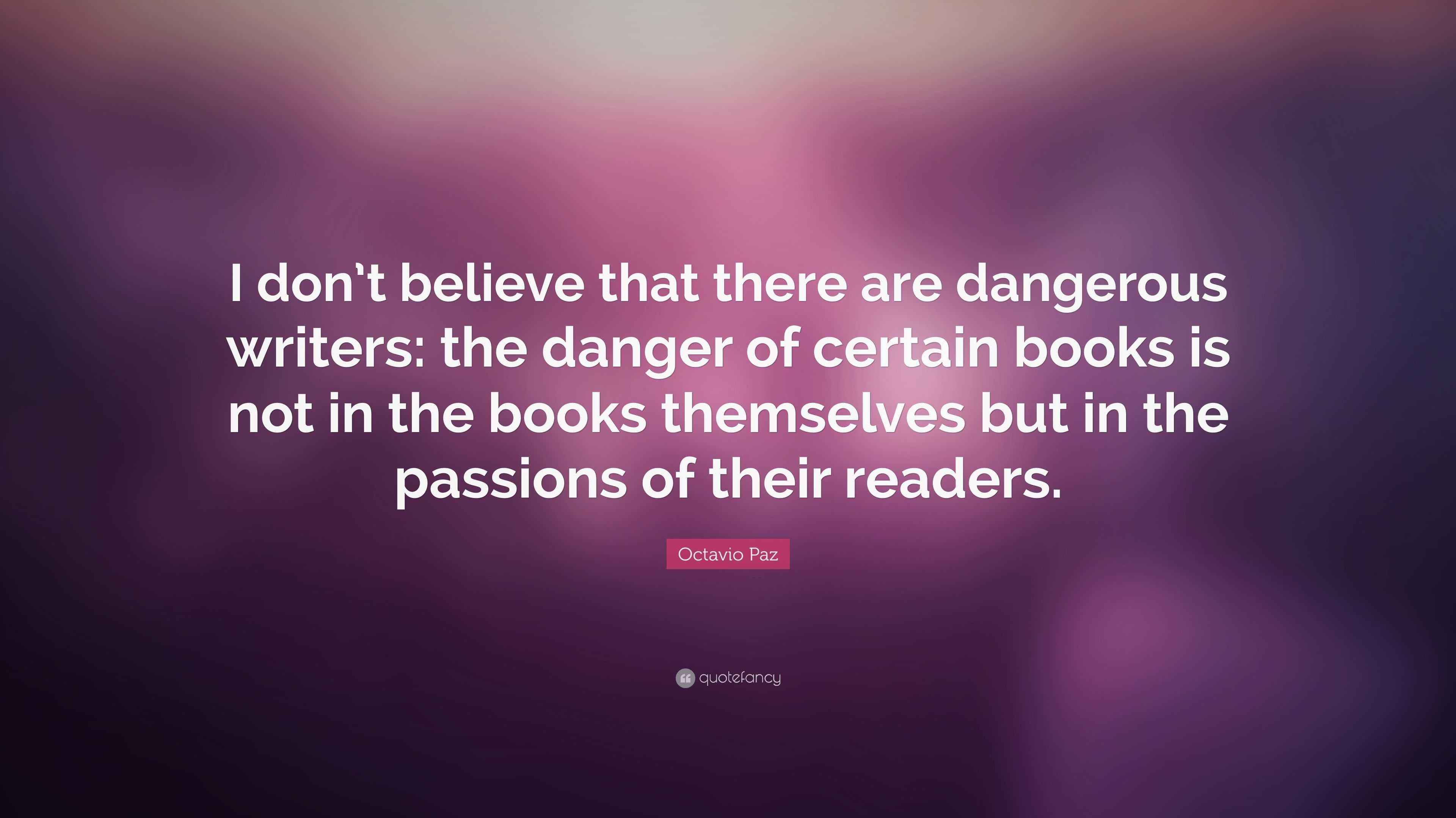 Octavio Paz Quote: “I don’t believe that there are dangerous writers ...