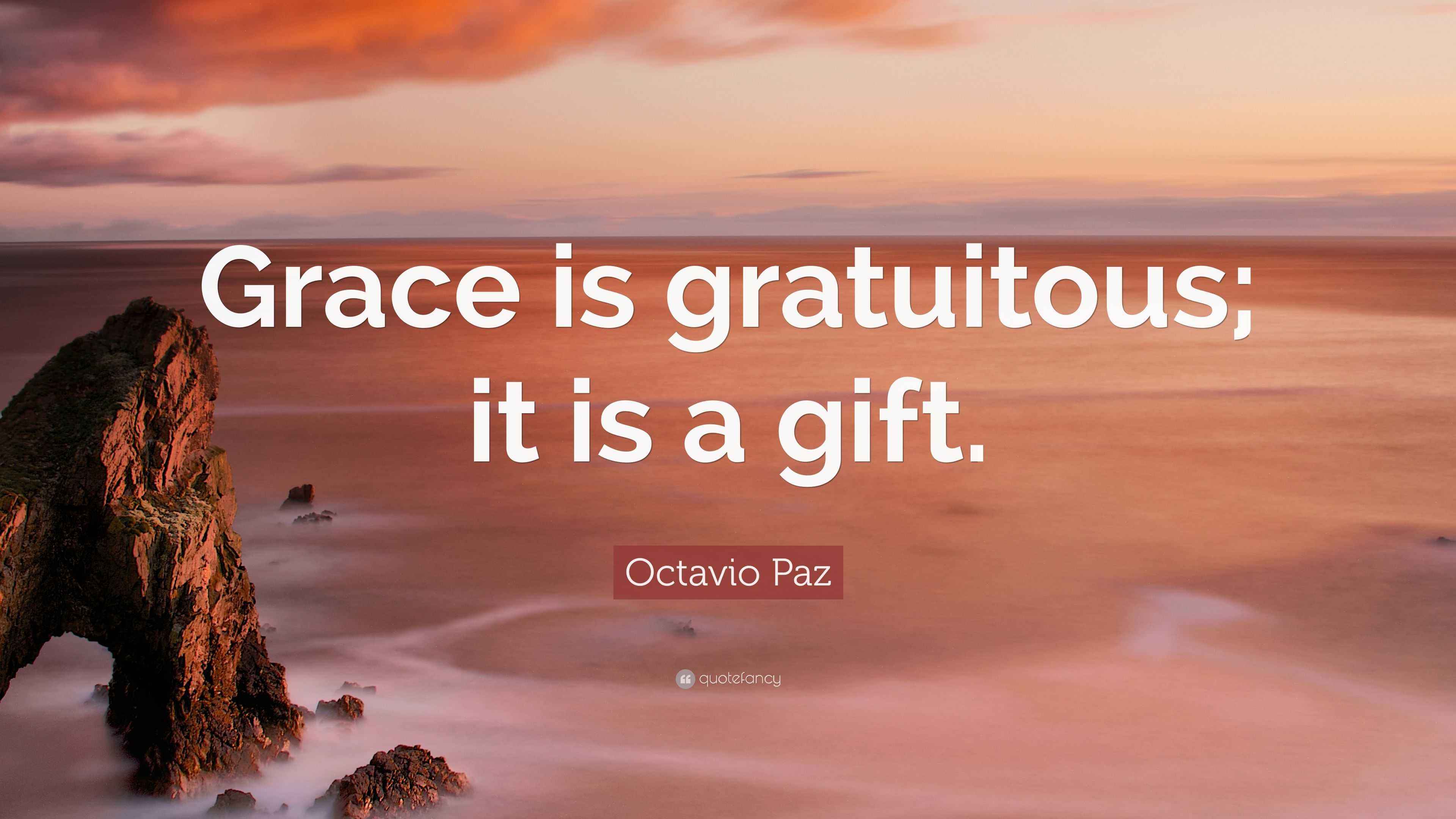 Octavio Paz Quote: “Grace is gratuitous; it is a gift.”