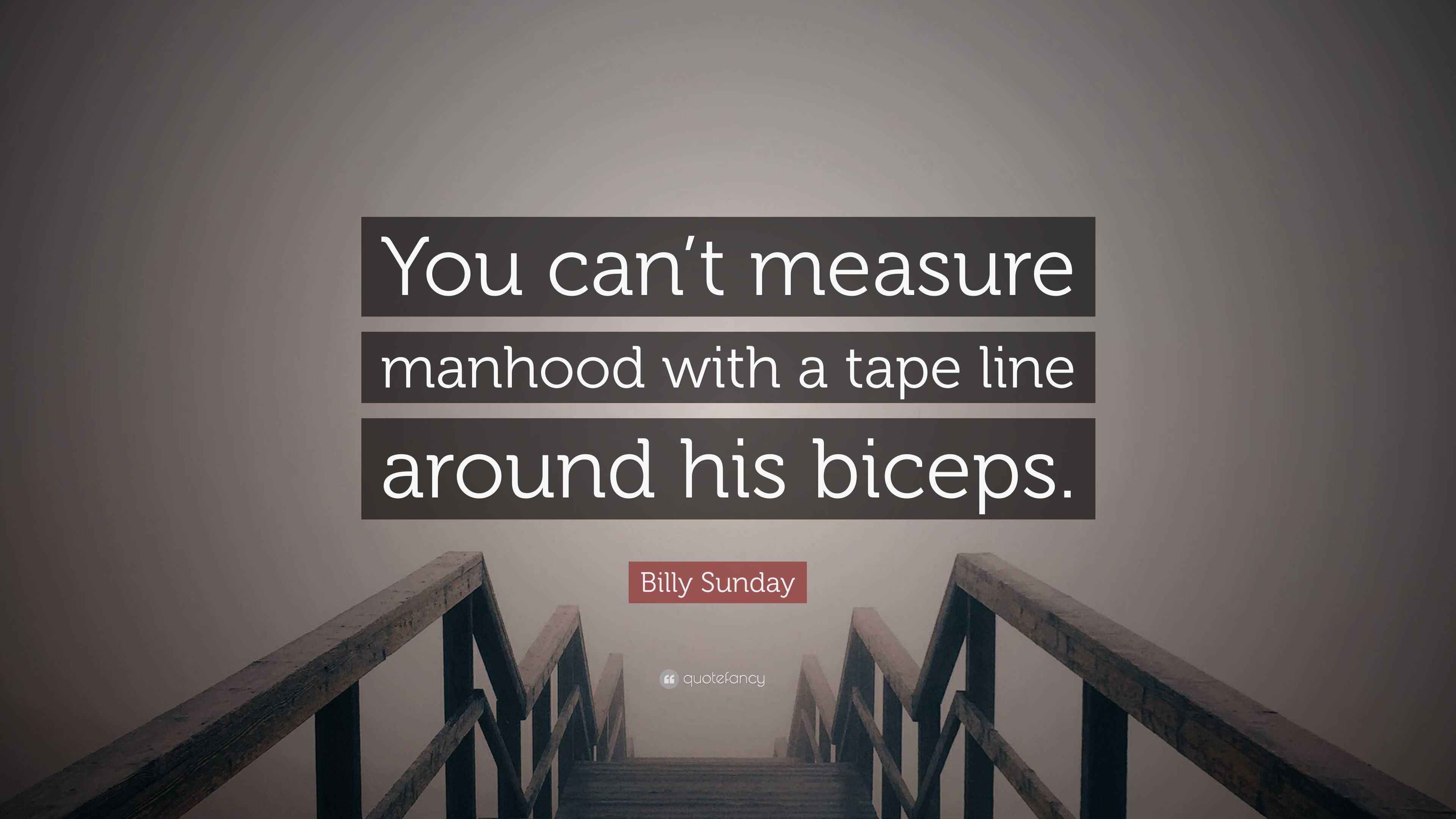 Billy Sunday Quote: “You can’t measure manhood with a tape line around ...