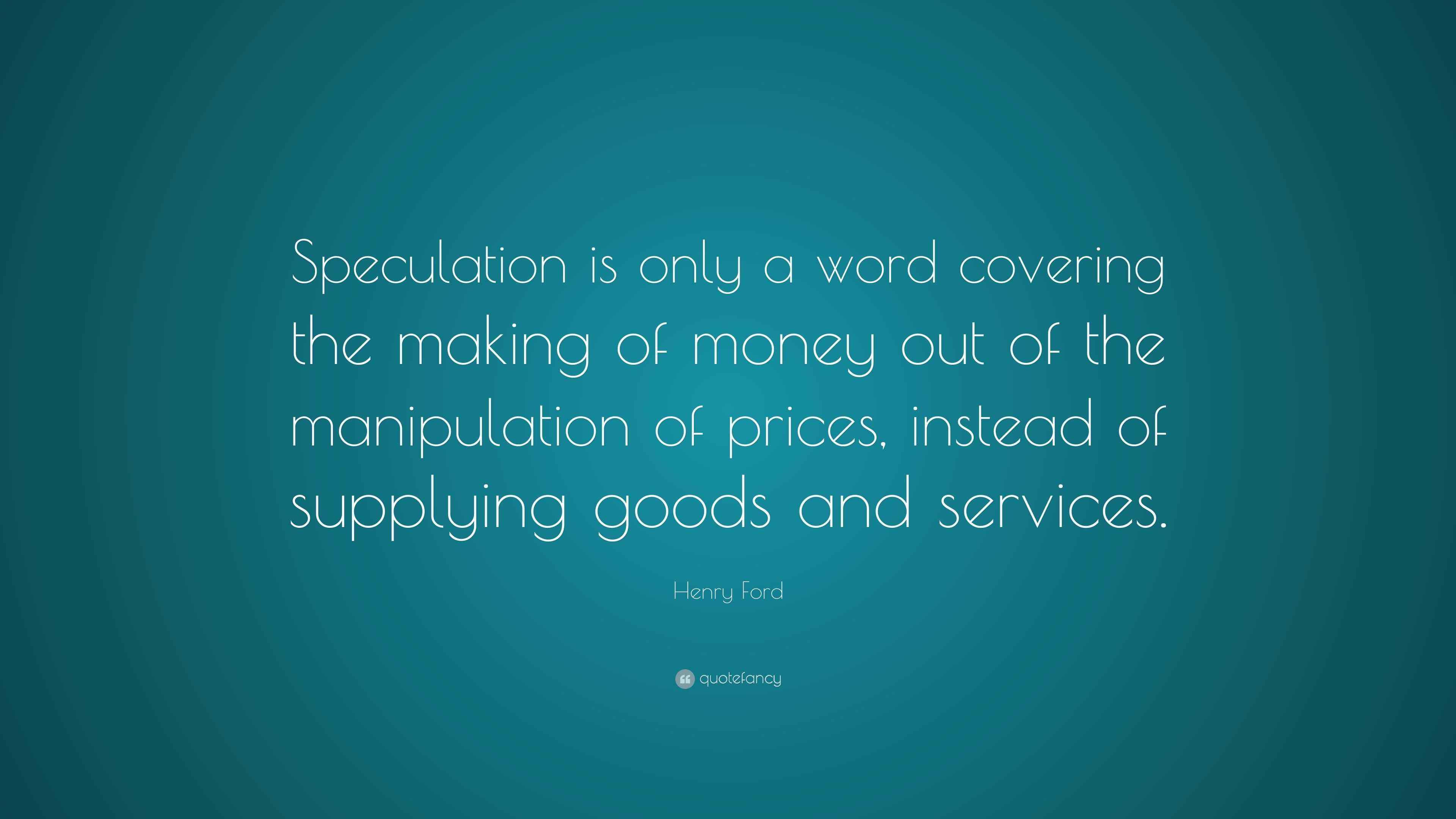 Henry Ford Quote: “Speculation is only a word covering the making of ...