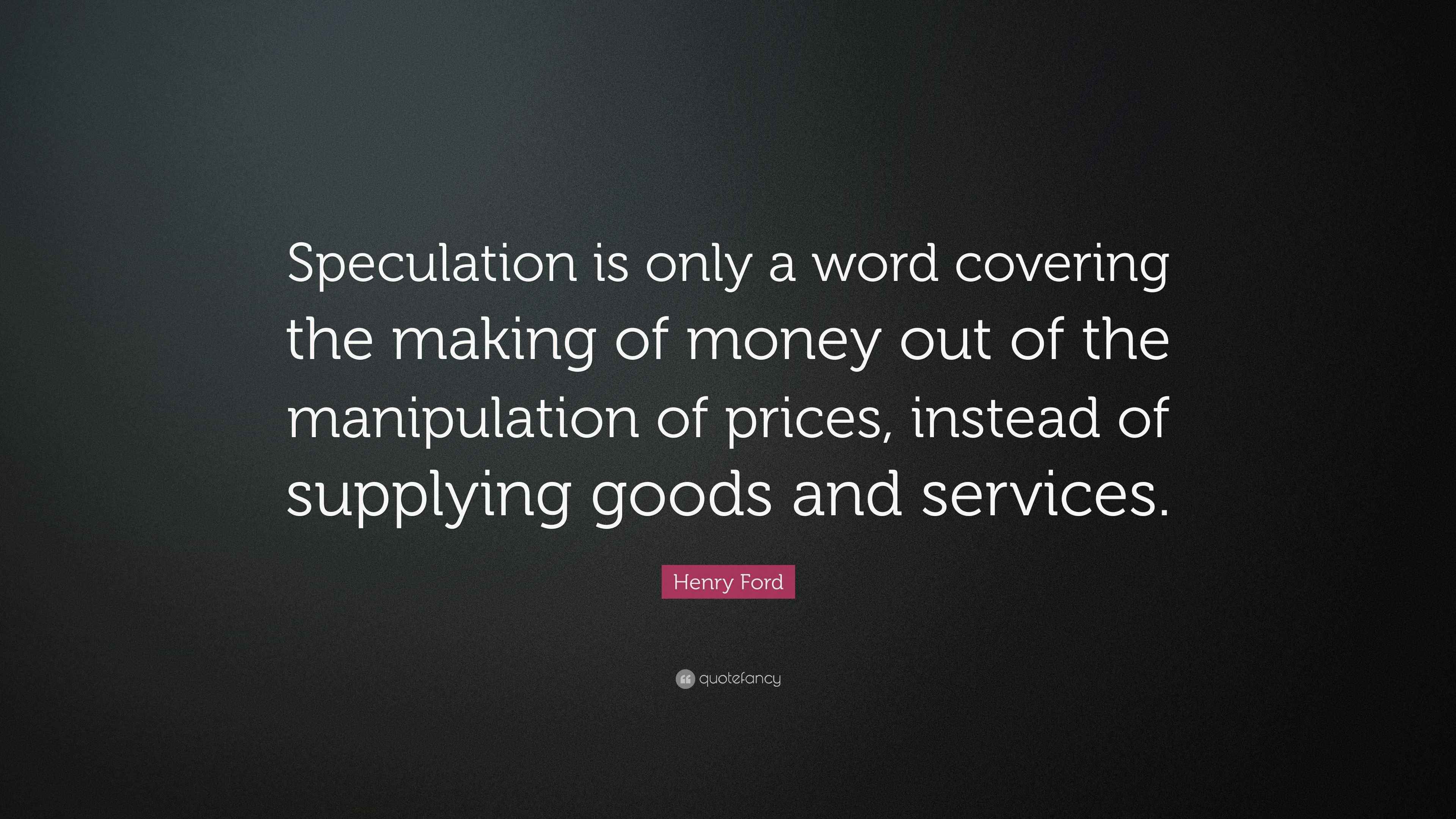 Henry Ford Quote: “Speculation is only a word covering the making of ...
