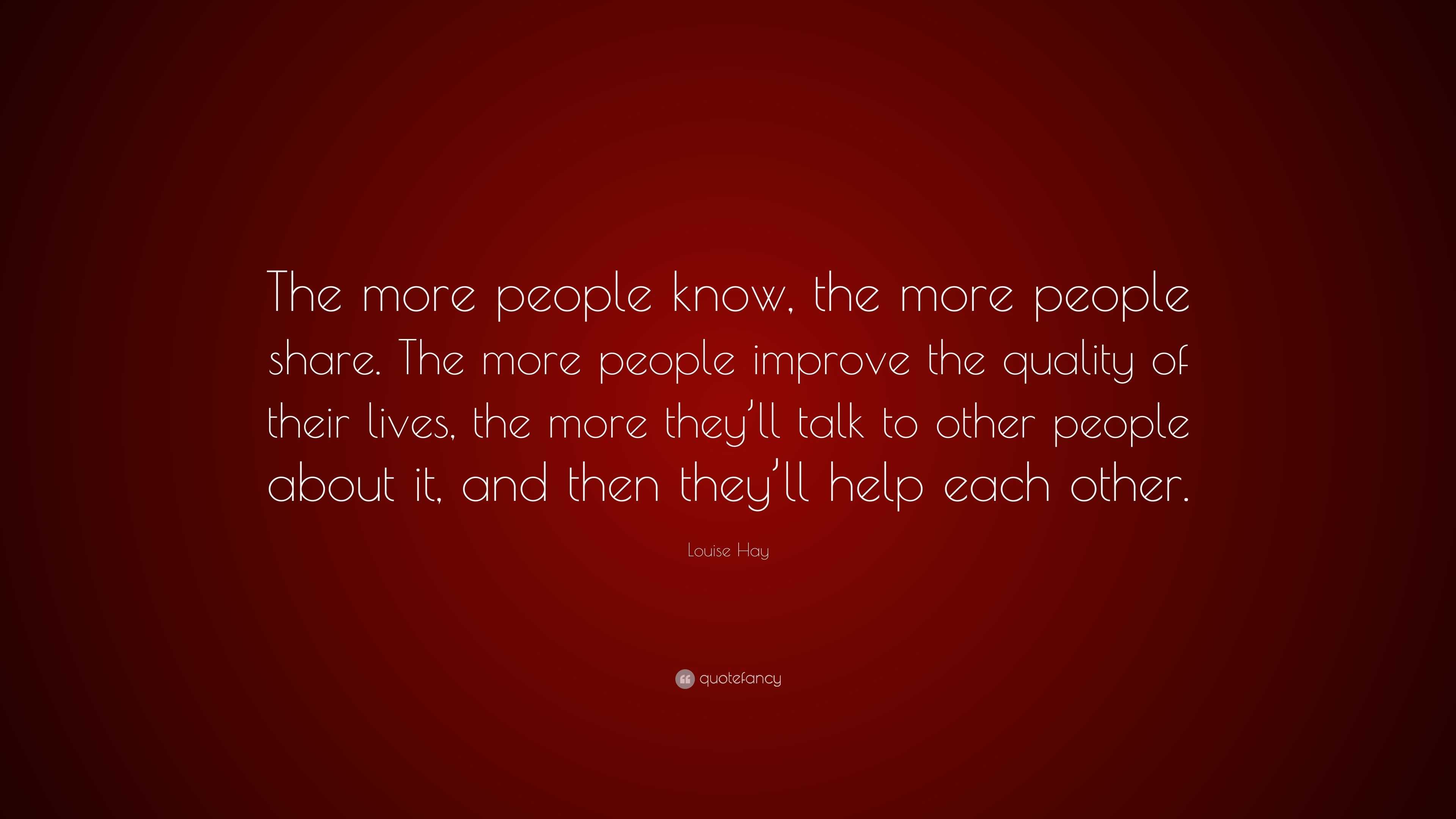 Louise Hay Quote: “The more people know, the more people share. The ...