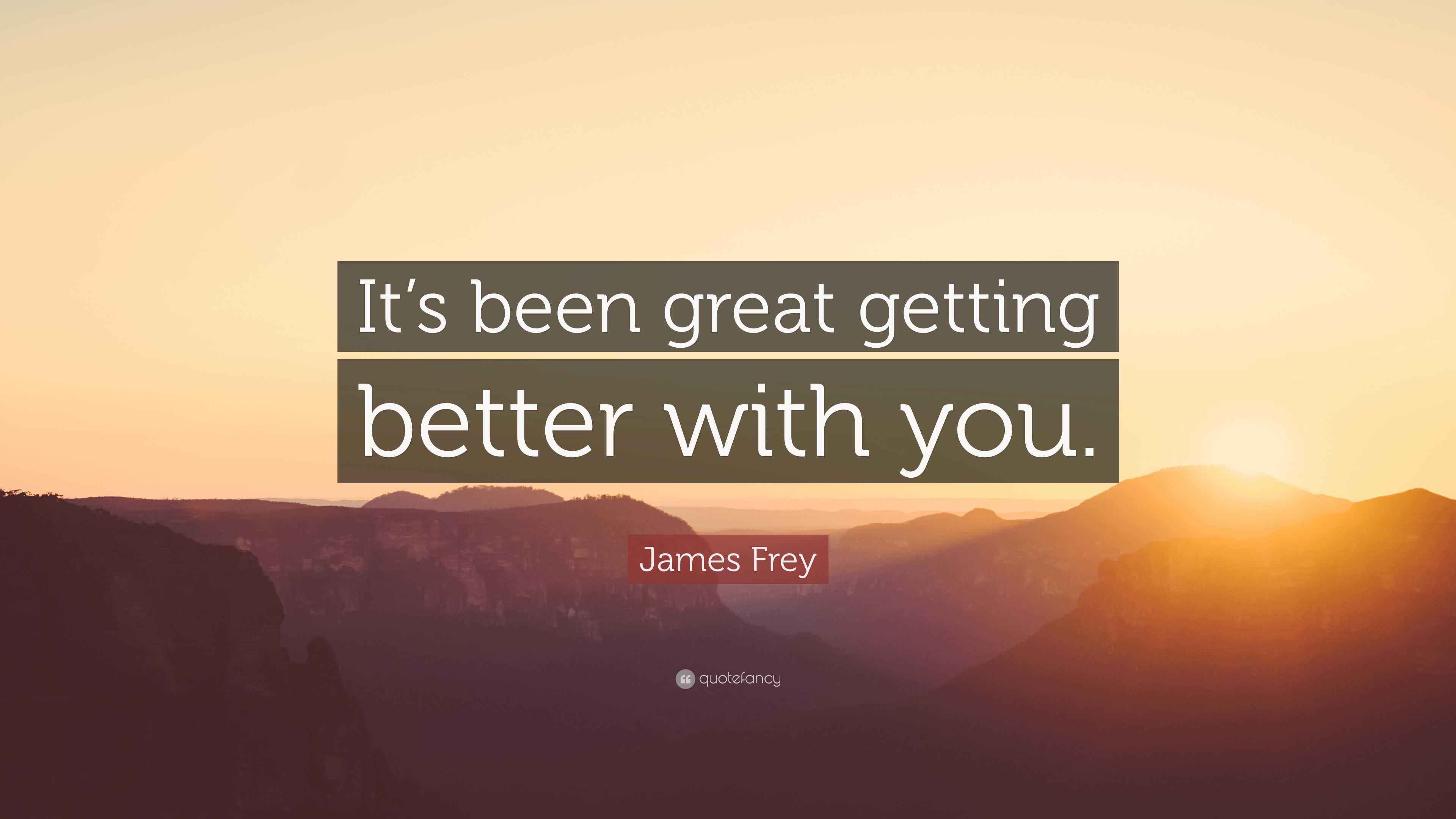 James Frey Quote: “It’s been great getting better with you.”