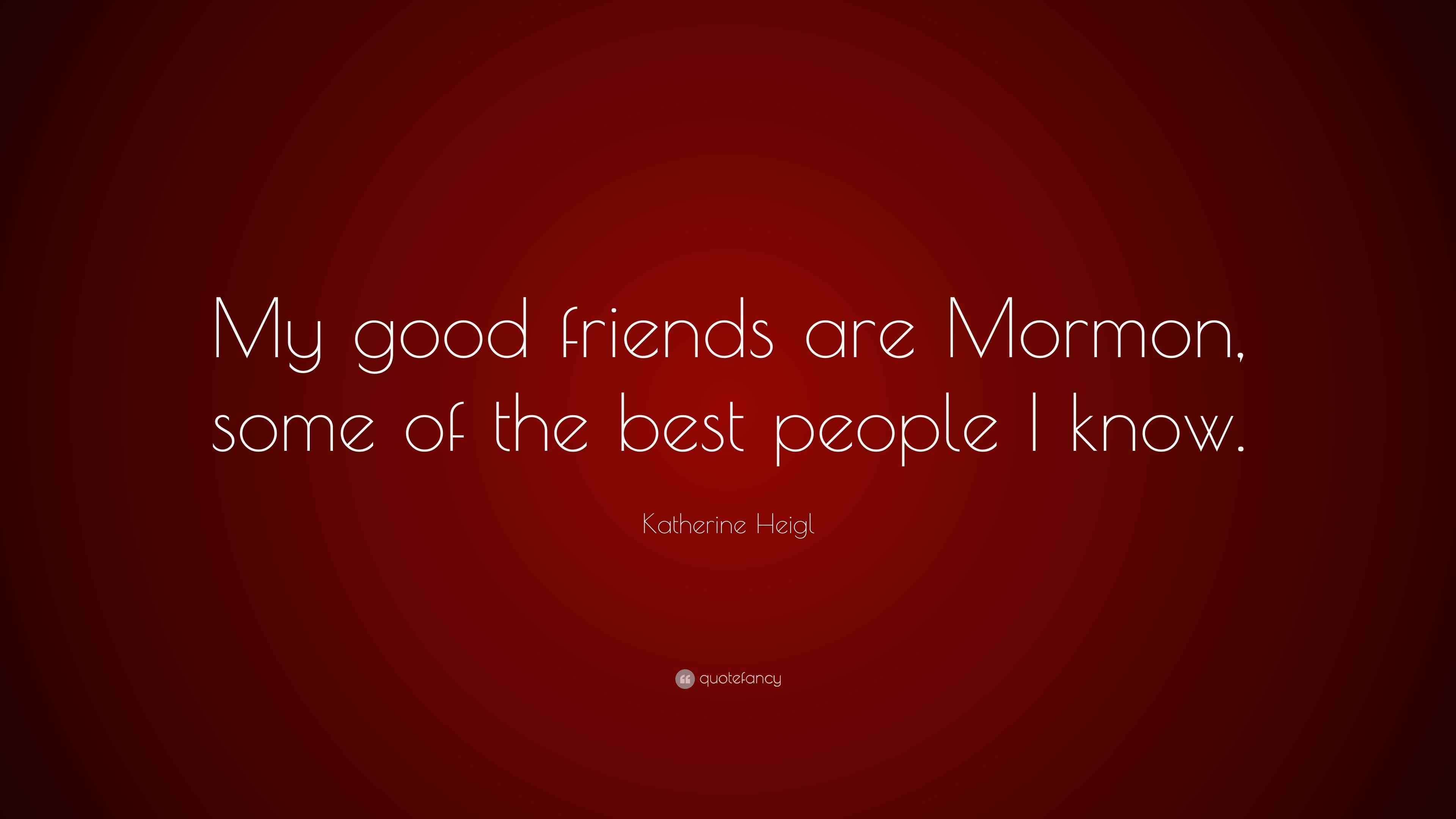 Katherine Heigl Quote: “My good friends are Mormon, some of the best ...