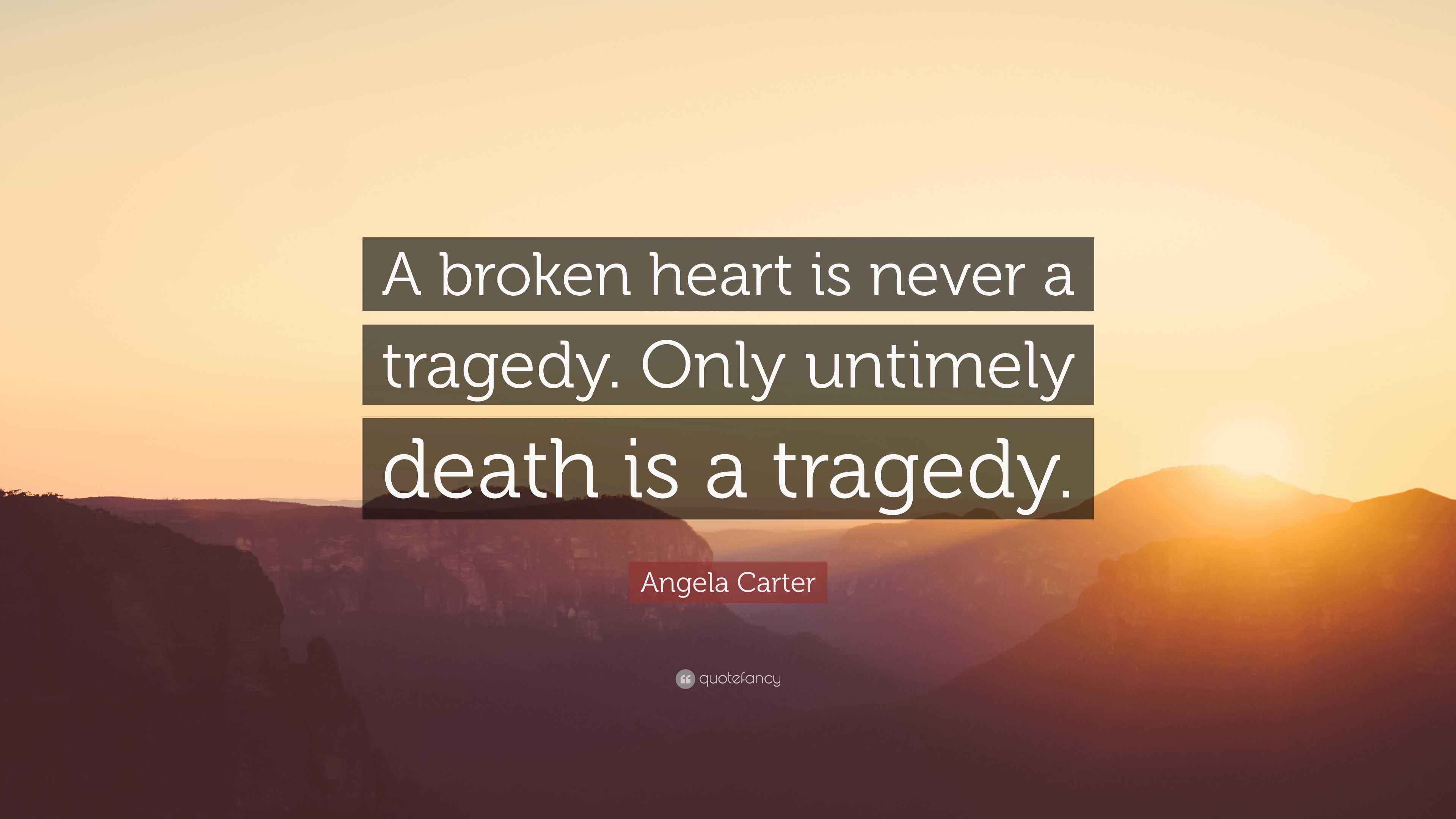 Angela Carter Quote: “A broken heart is never a tragedy. Only untimely ...