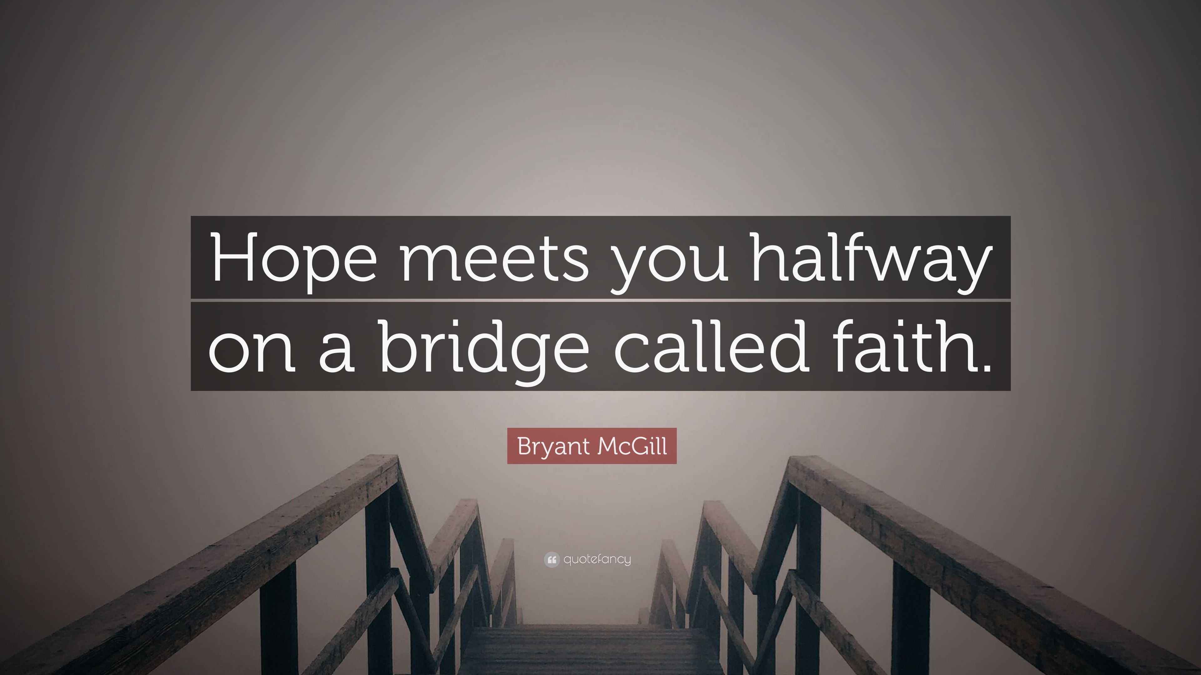 Bryant McGill Quote: “Hope meets you halfway on a bridge called faith.”