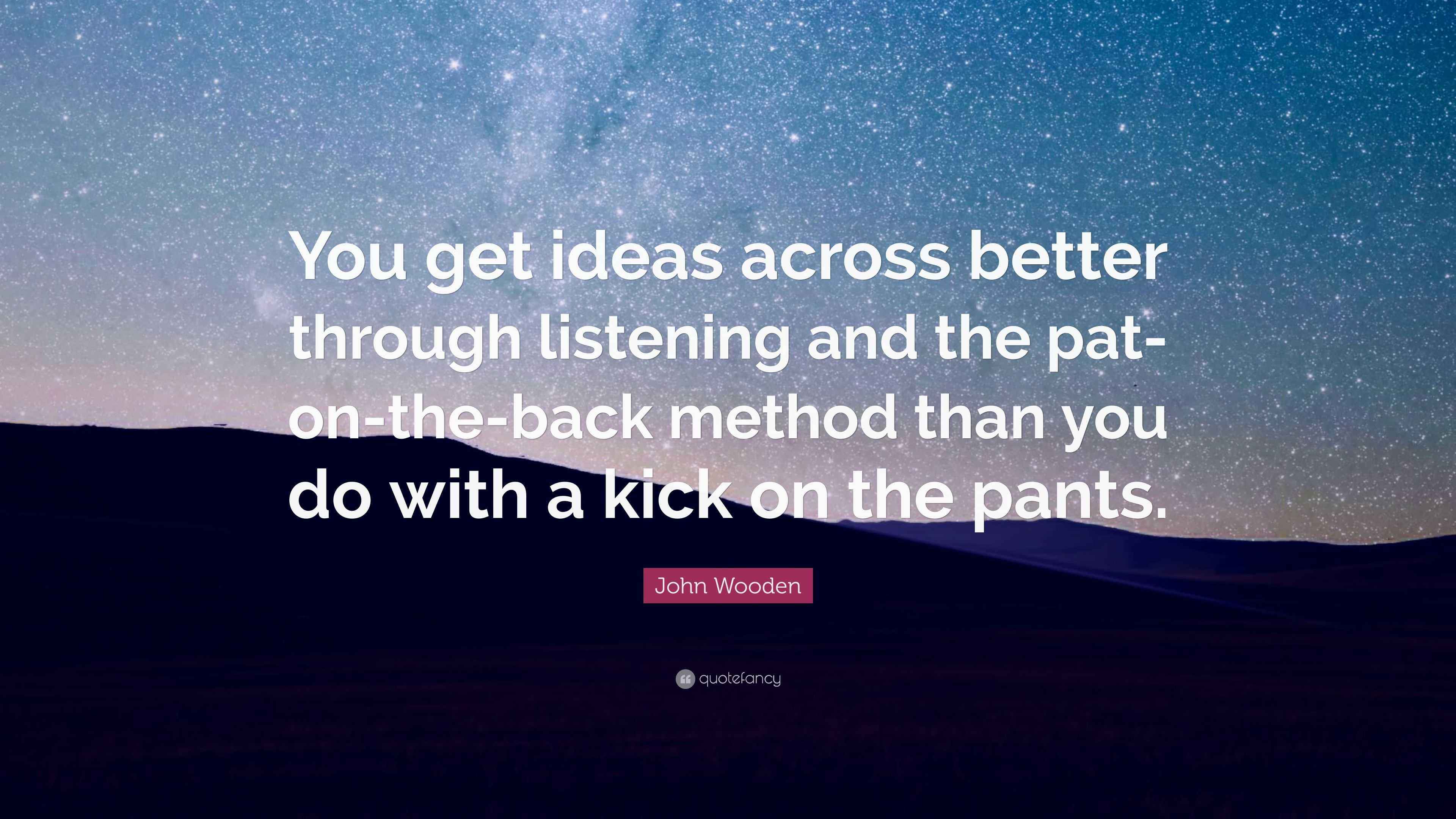 John Wooden Quote: “You get ideas across better through listening and ...