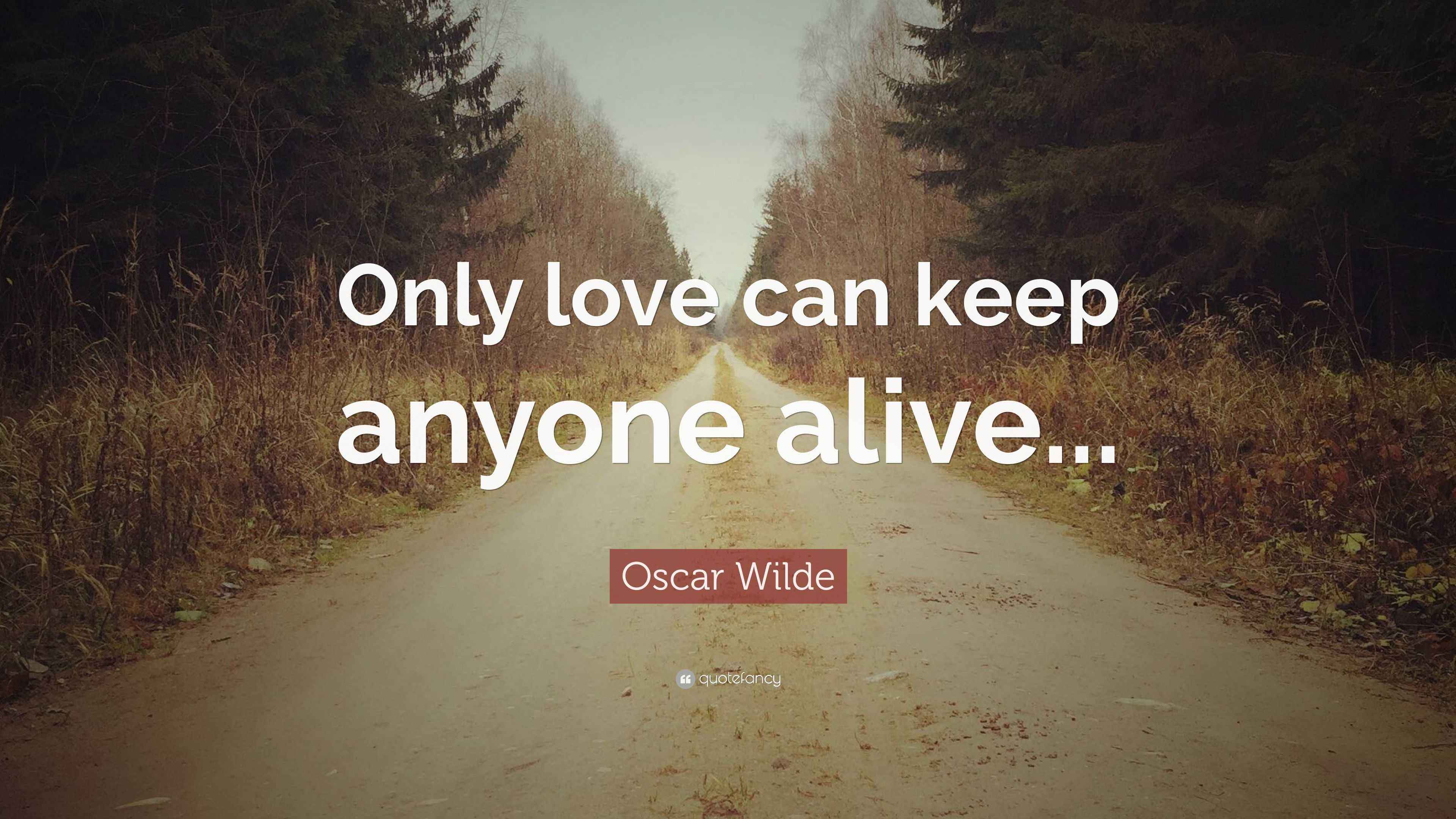 Oscar Wilde Quote: “Only love can keep anyone alive...”