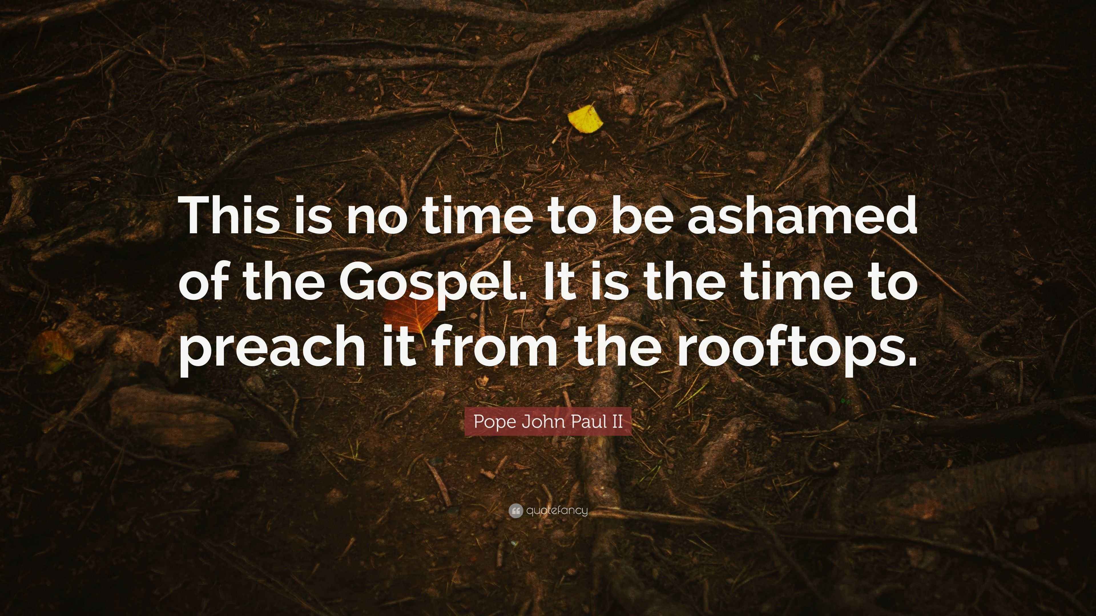 Pope John Paul II Quote: “This is no time to be ashamed of the Gospel ...