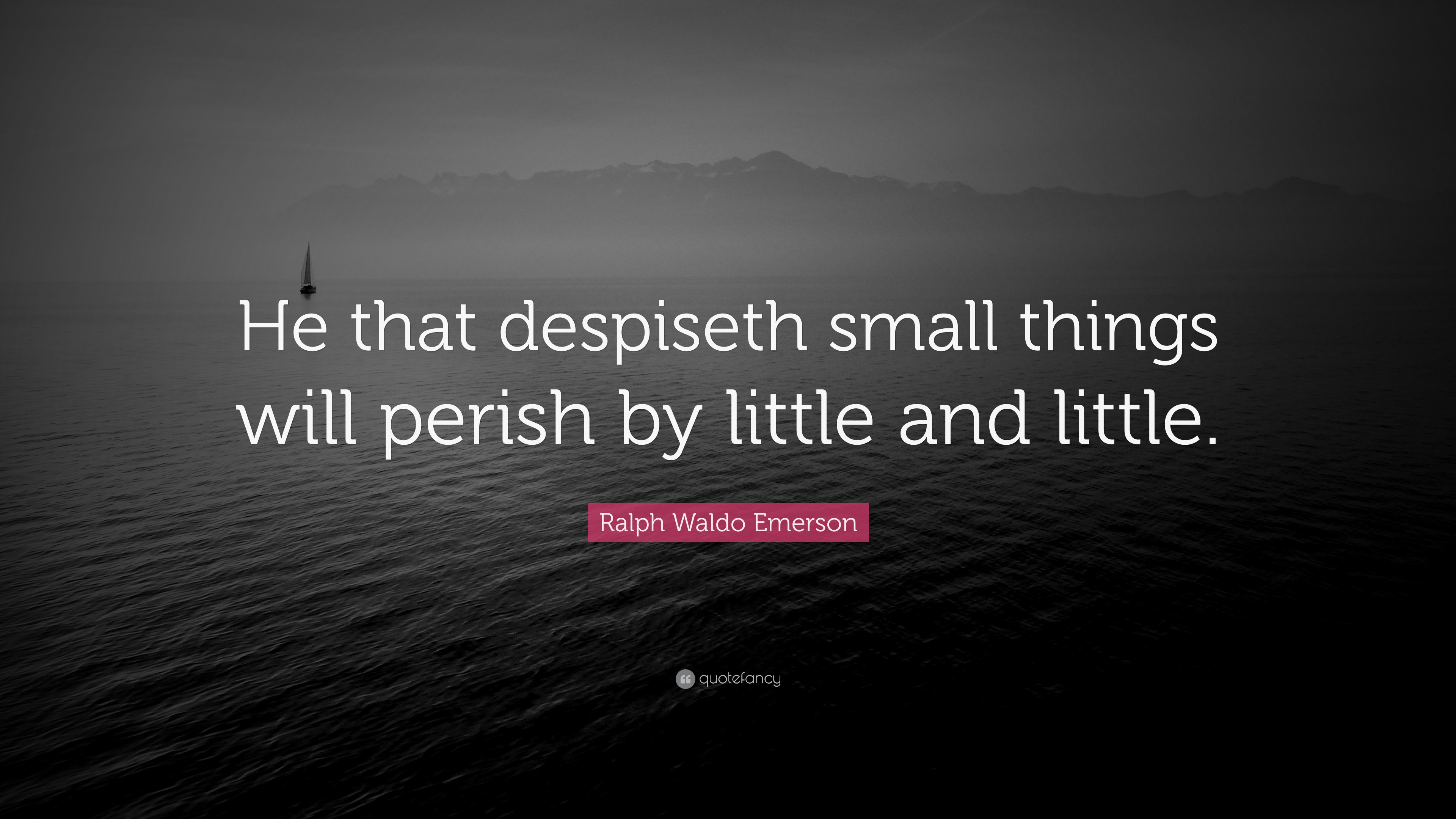 Ralph Waldo Emerson Quote: “He that despiseth small things will perish ...