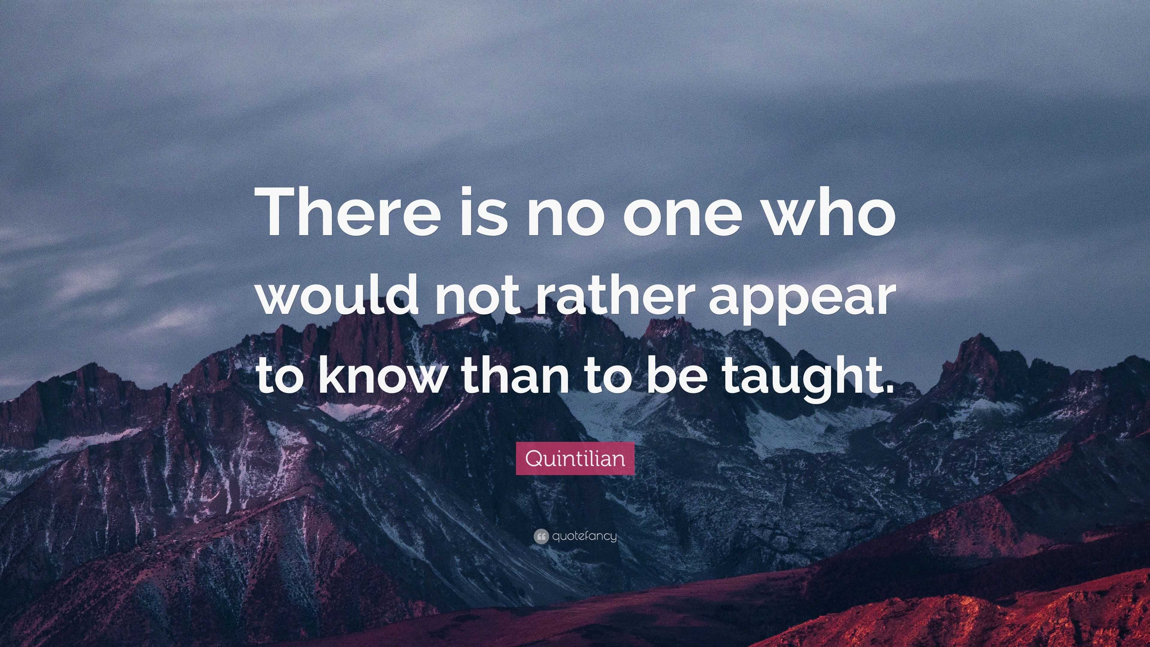 Quintilian Quote: “There is no one who would not rather appear to know ...