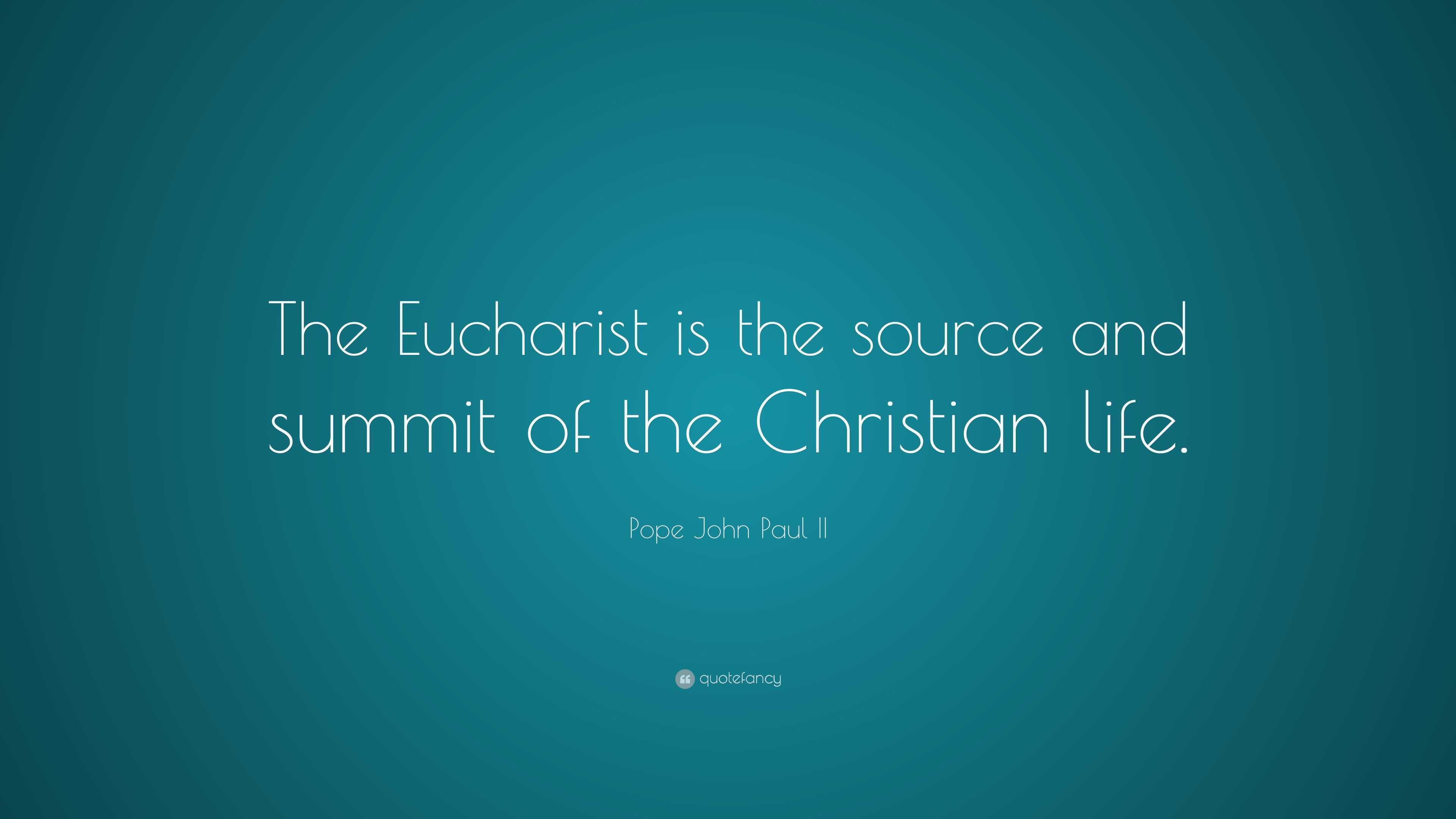 Pope John Paul II Quote: “The Eucharist is the source and summit of the ...