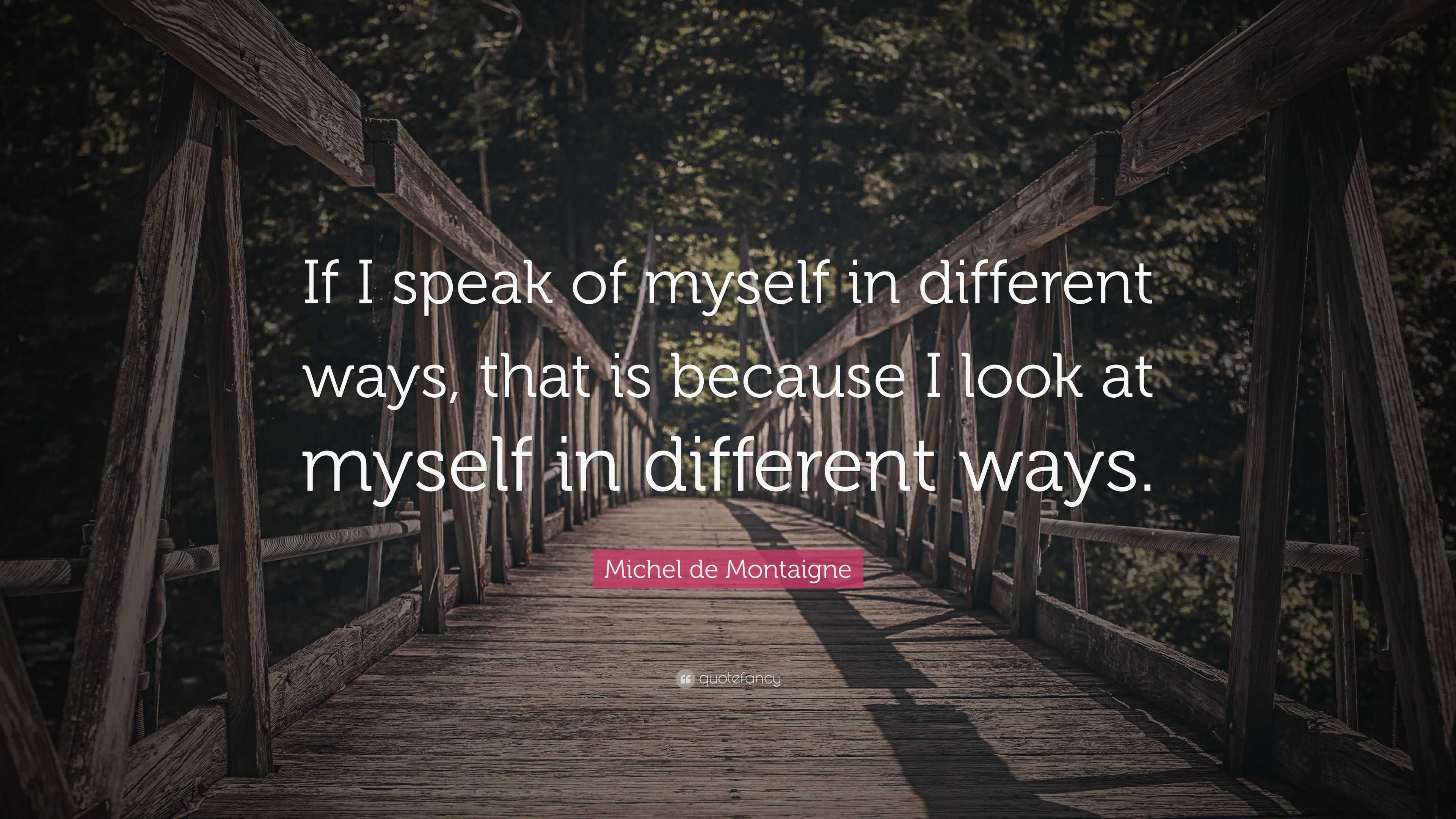 Michel de Montaigne Quote: “If I speak of myself in different ways ...