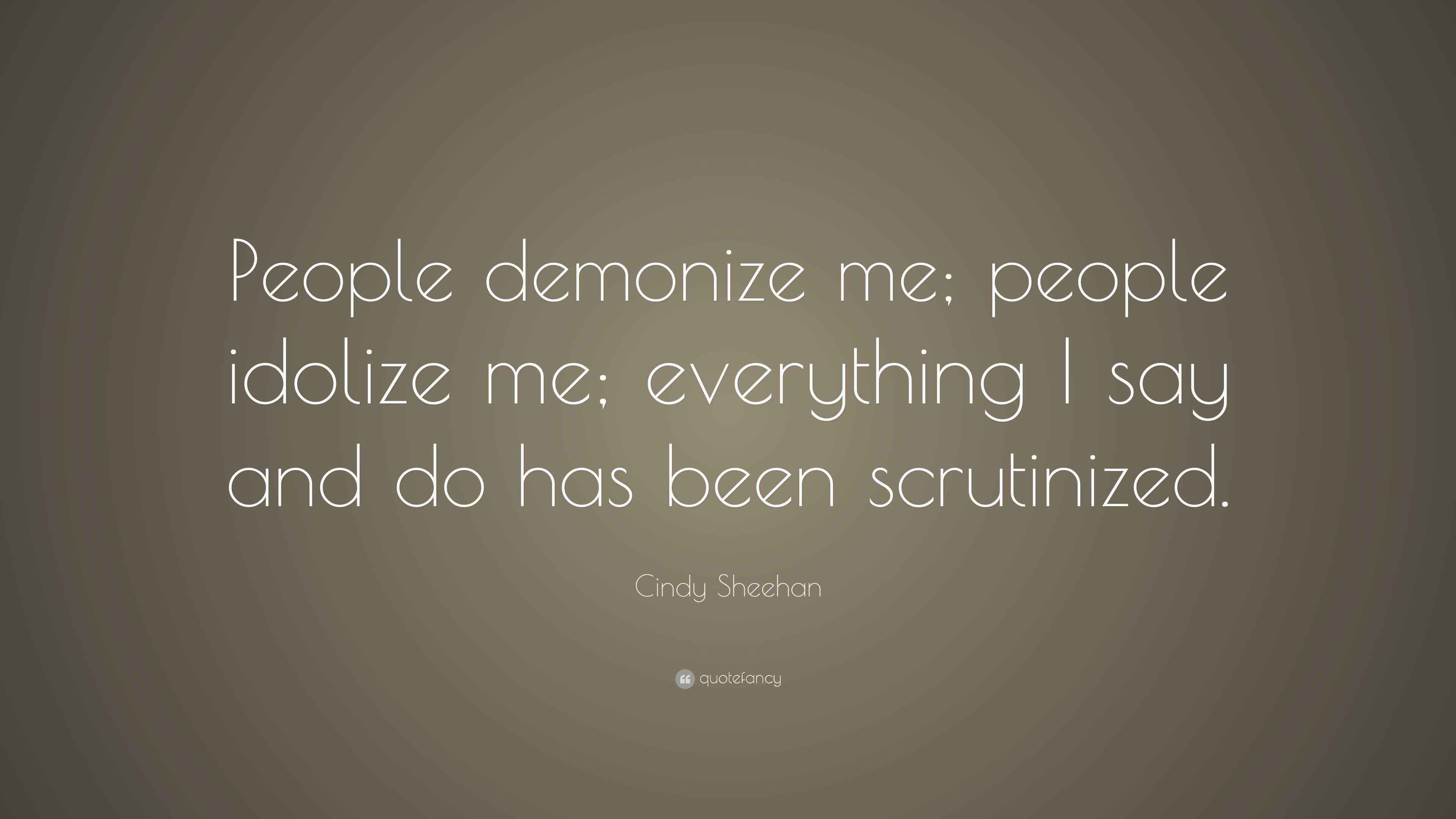 Cindy Sheehan Quote: “People demonize me; people idolize me; everything ...