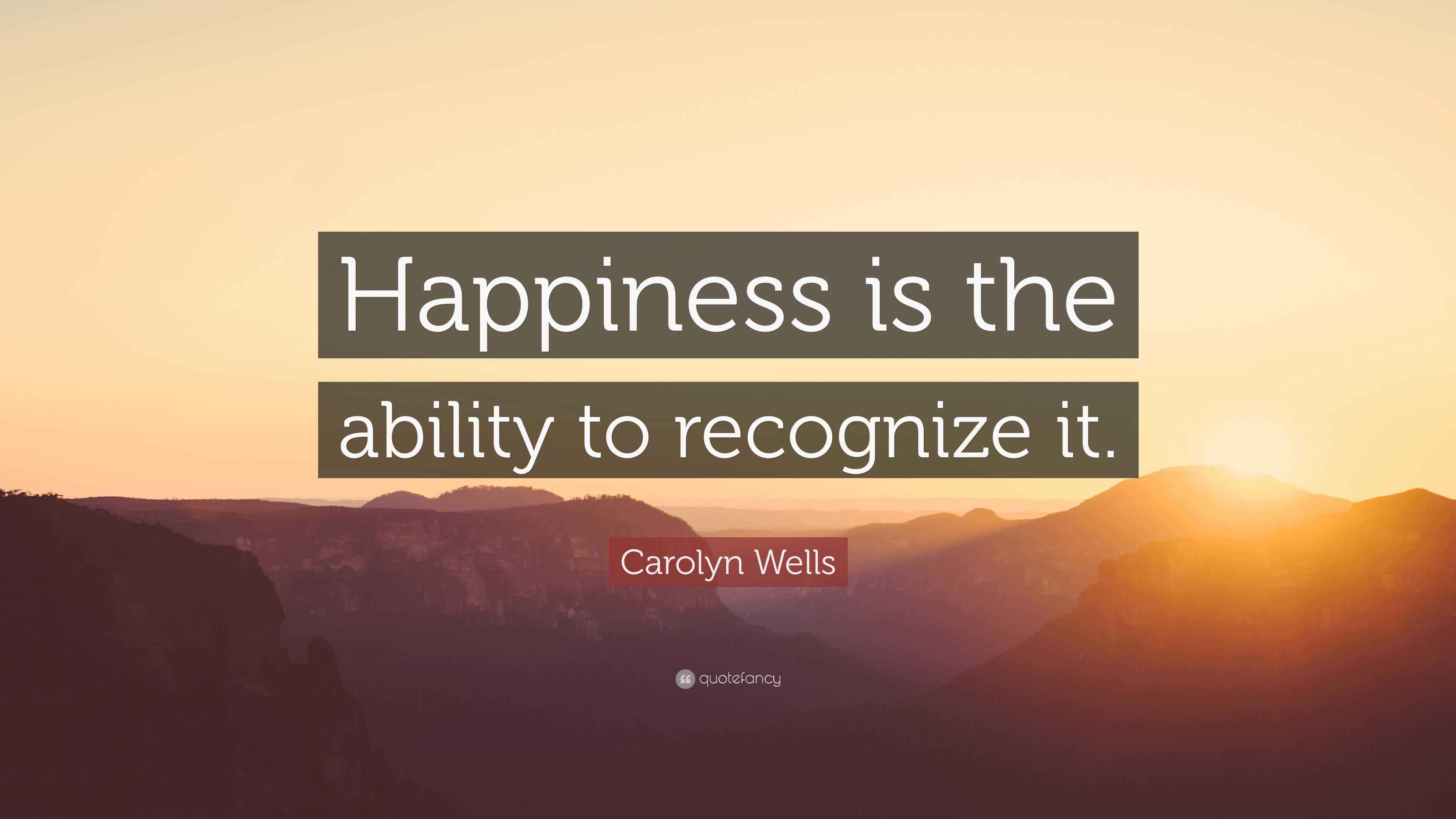 Carolyn Wells Quote: “Happiness is the ability to recognize it.”