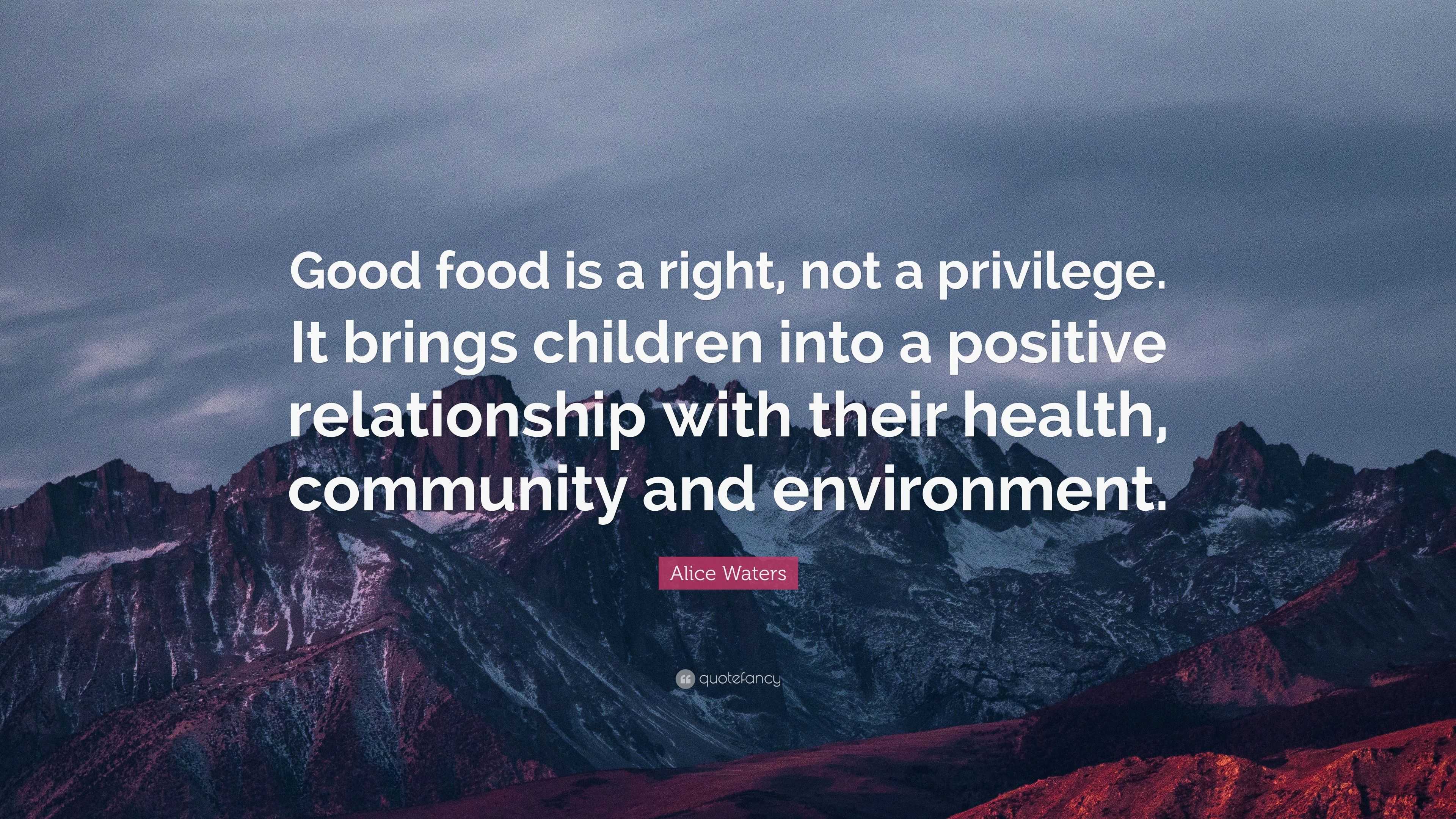 Alice Waters Quote: “Good food is a right, not a privilege. It brings ...