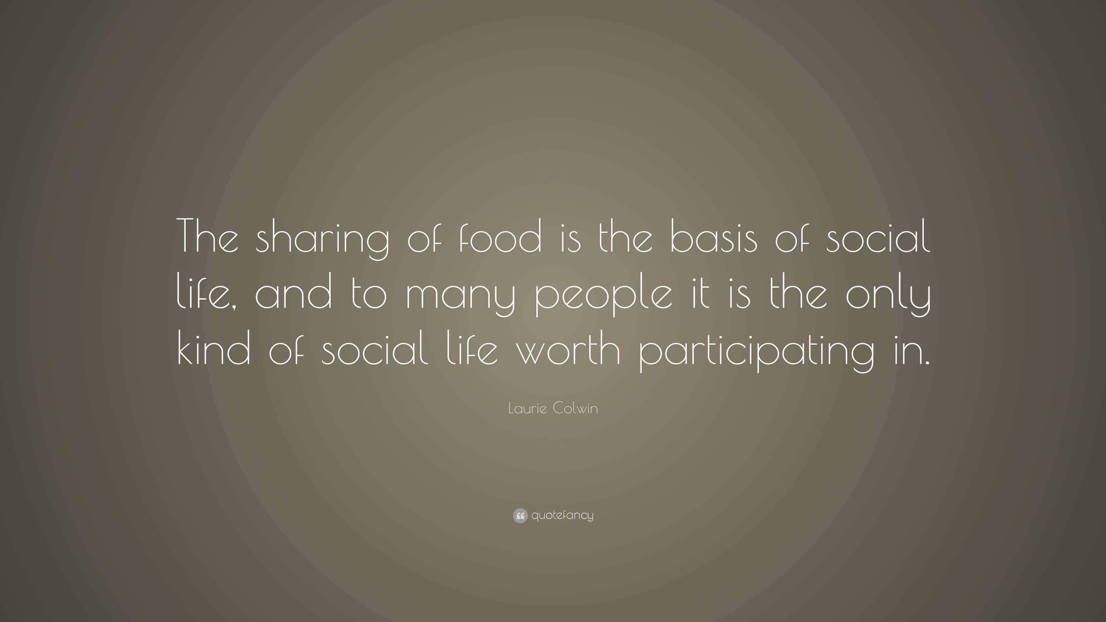 Laurie Colwin Quote: “The sharing of food is the basis of social life ...