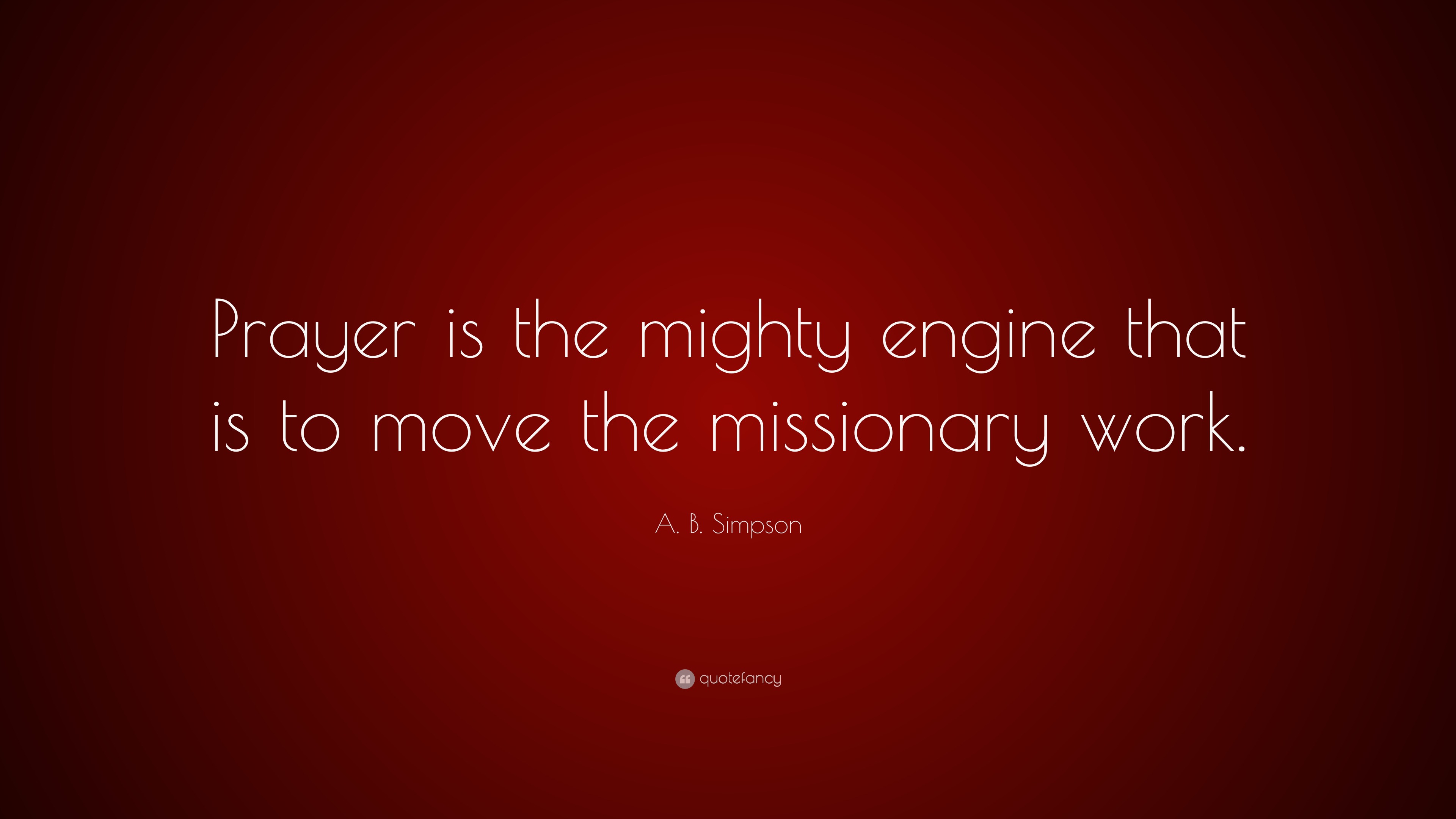 A. B. Simpson Quote: “Prayer is the mighty engine that is to move the ...