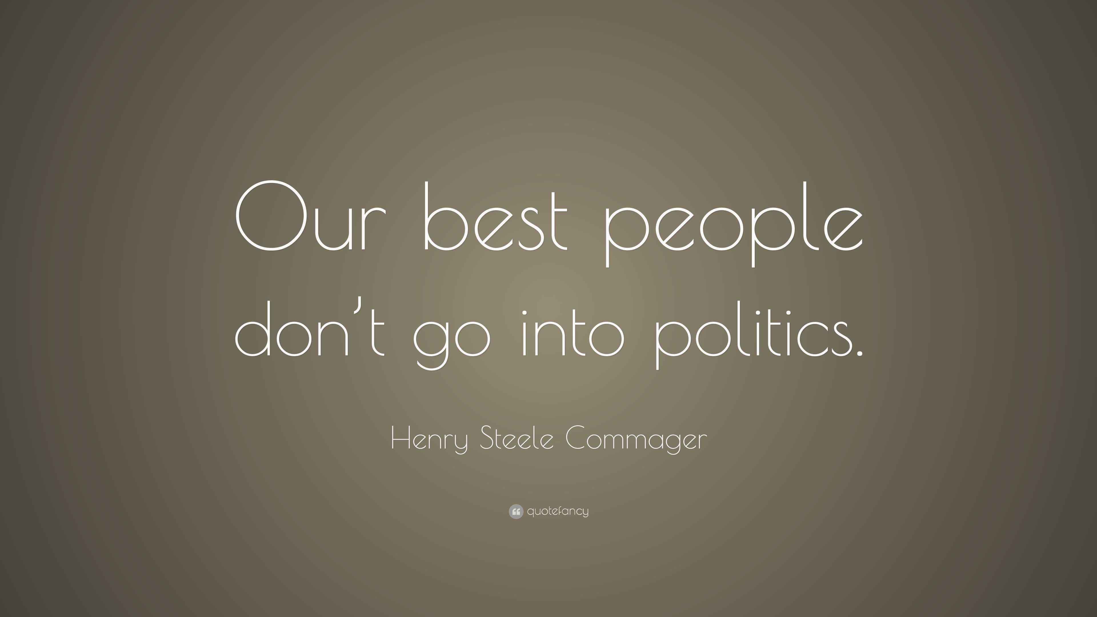 Henry Steele Commager Quote: “Our best people don’t go into politics.”
