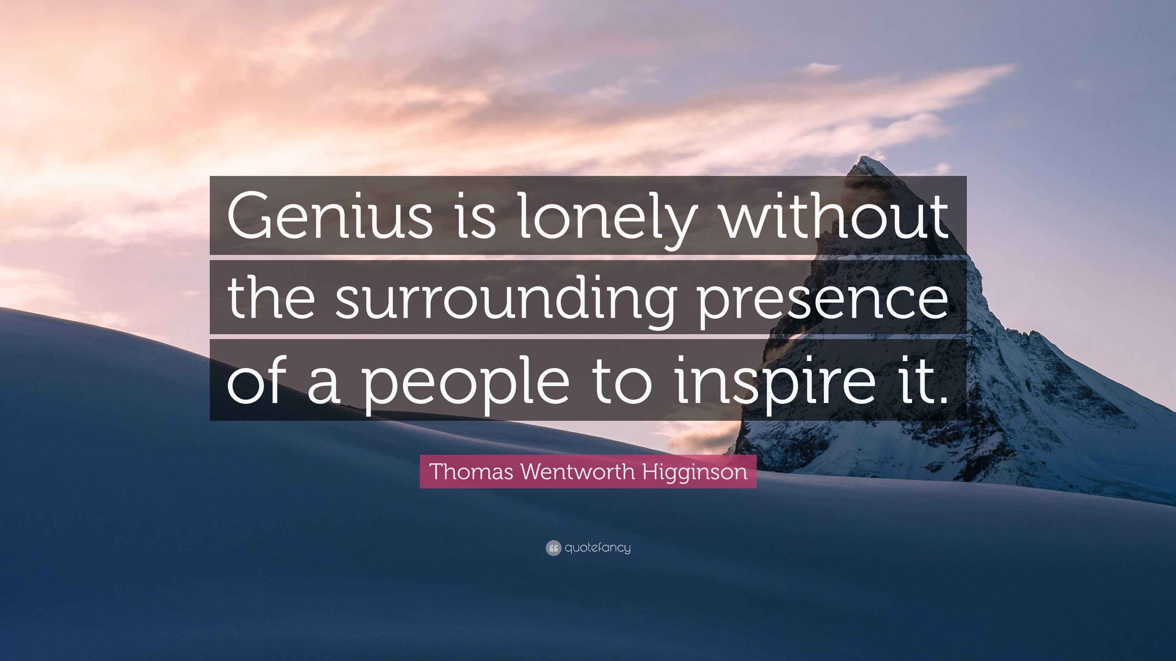 Thomas Wentworth Higginson Quote: “Genius is lonely without the ...