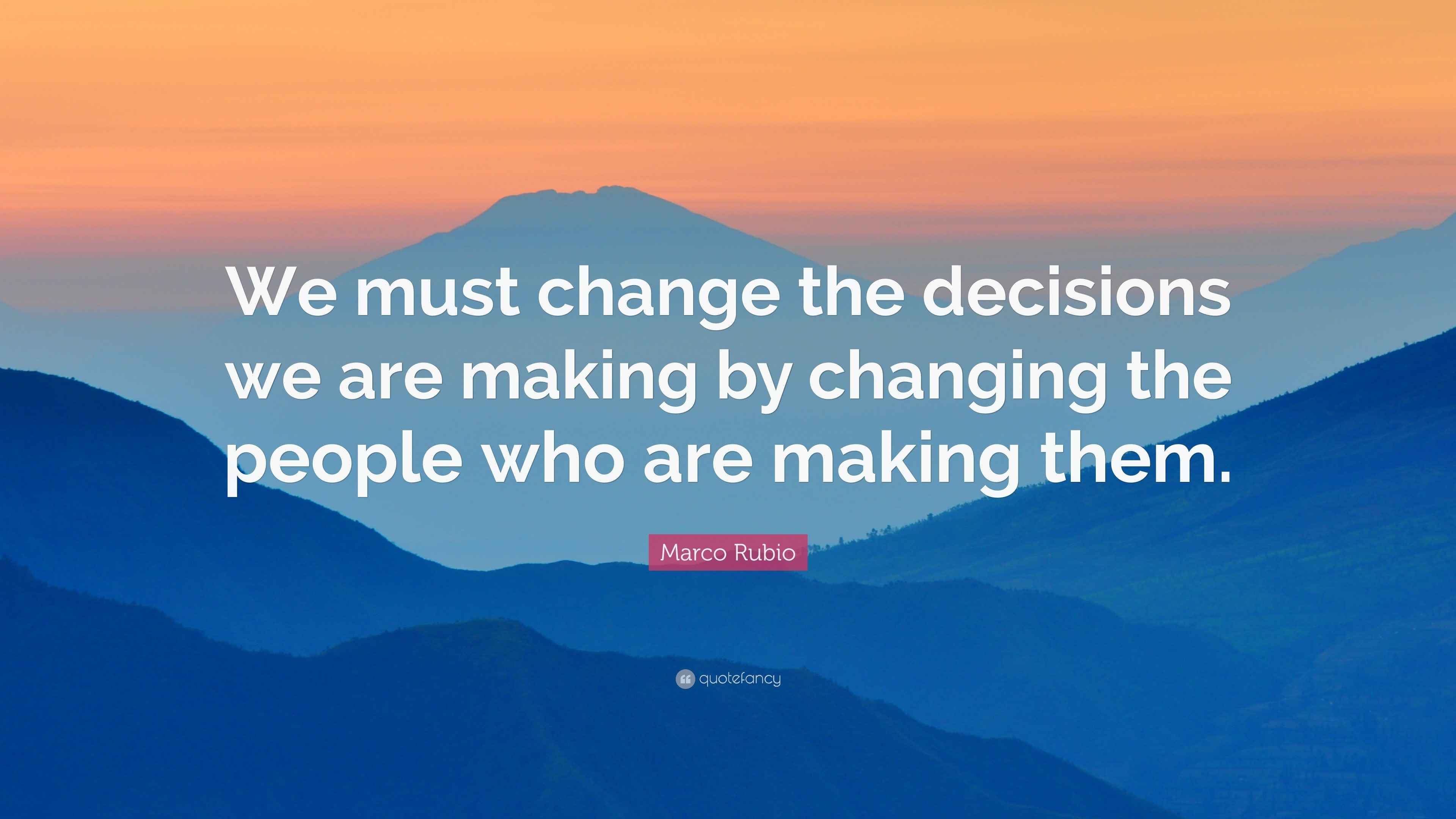 Marco Rubio Quote: “We must change the decisions we are making by ...