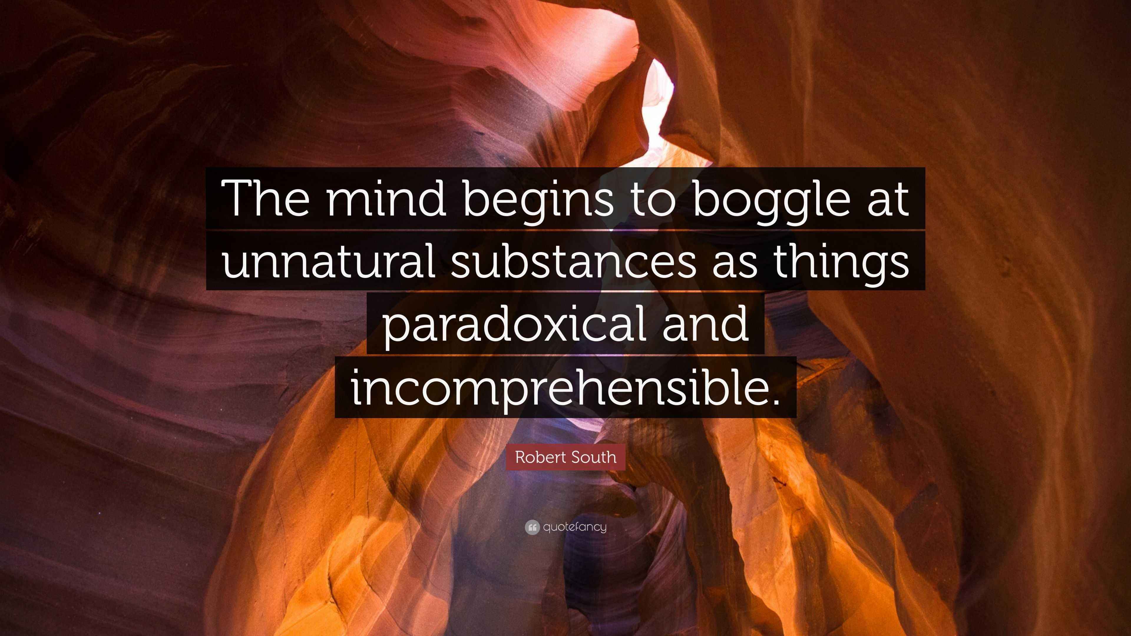 Robert South Quote: “The mind begins to boggle at unnatural substances ...