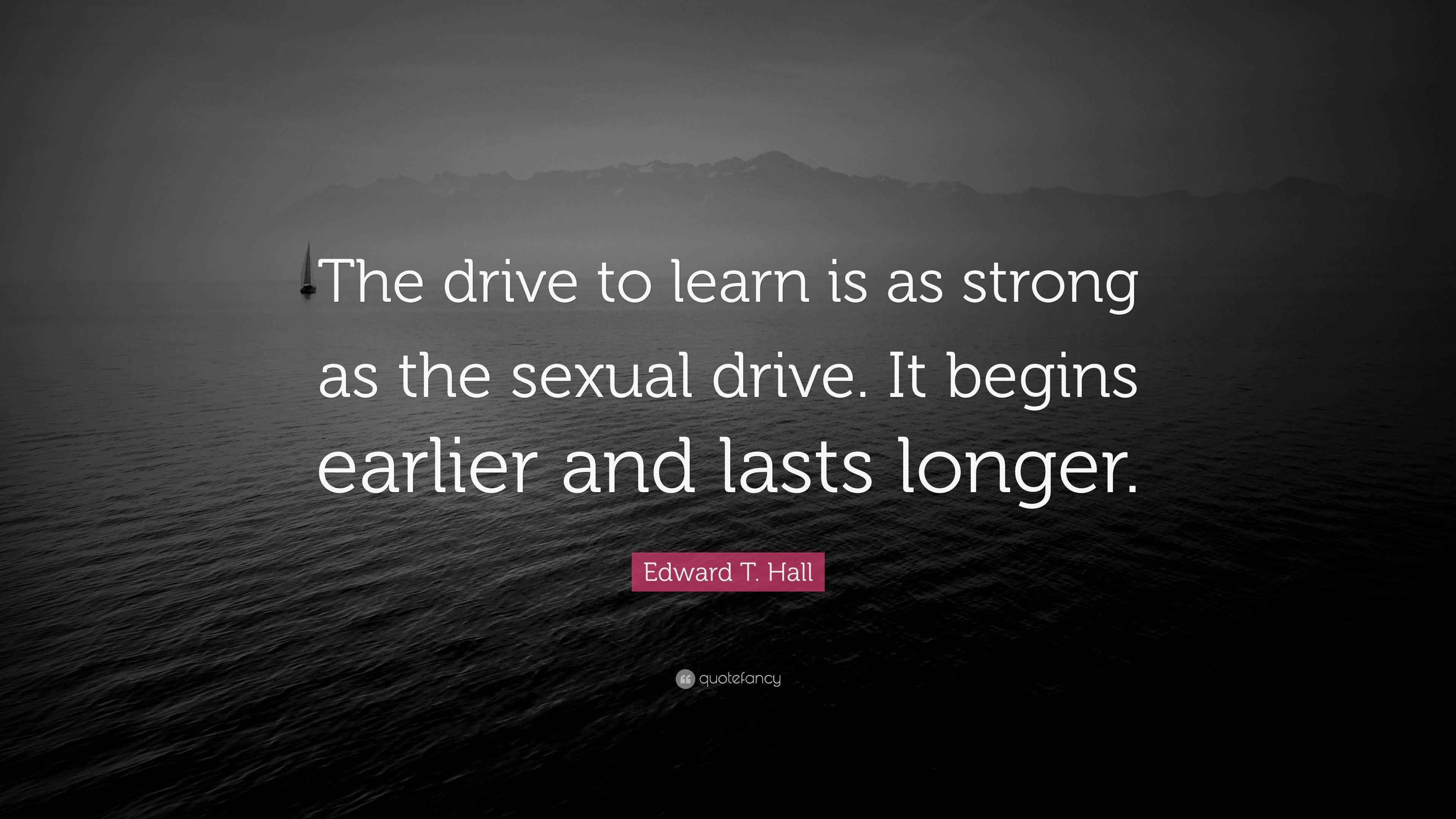 Edward T. Hall Quote: “The drive to learn is as strong as the sexual ...