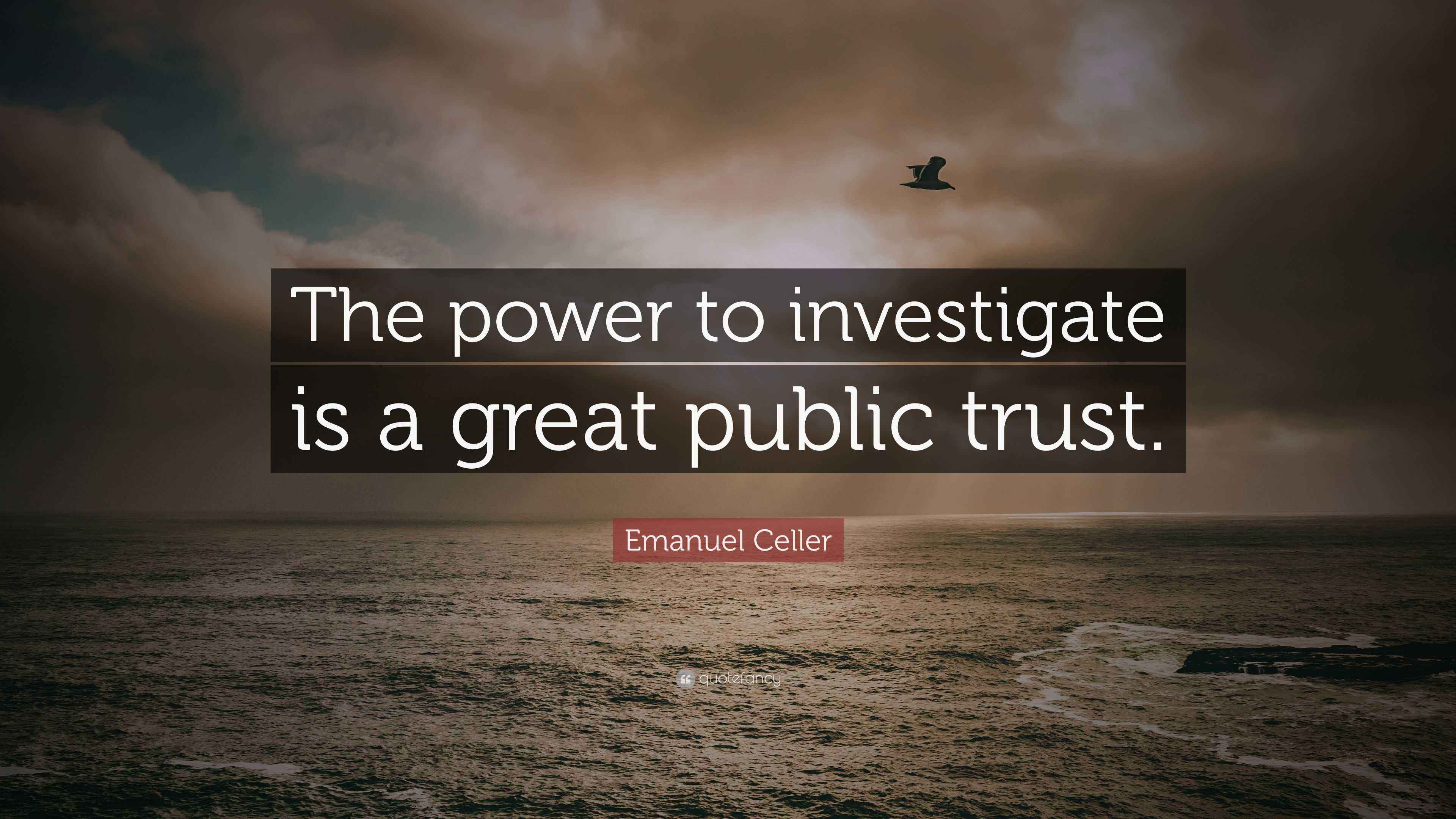 Emanuel Celler Quote: “The power to investigate is a great public trust.”