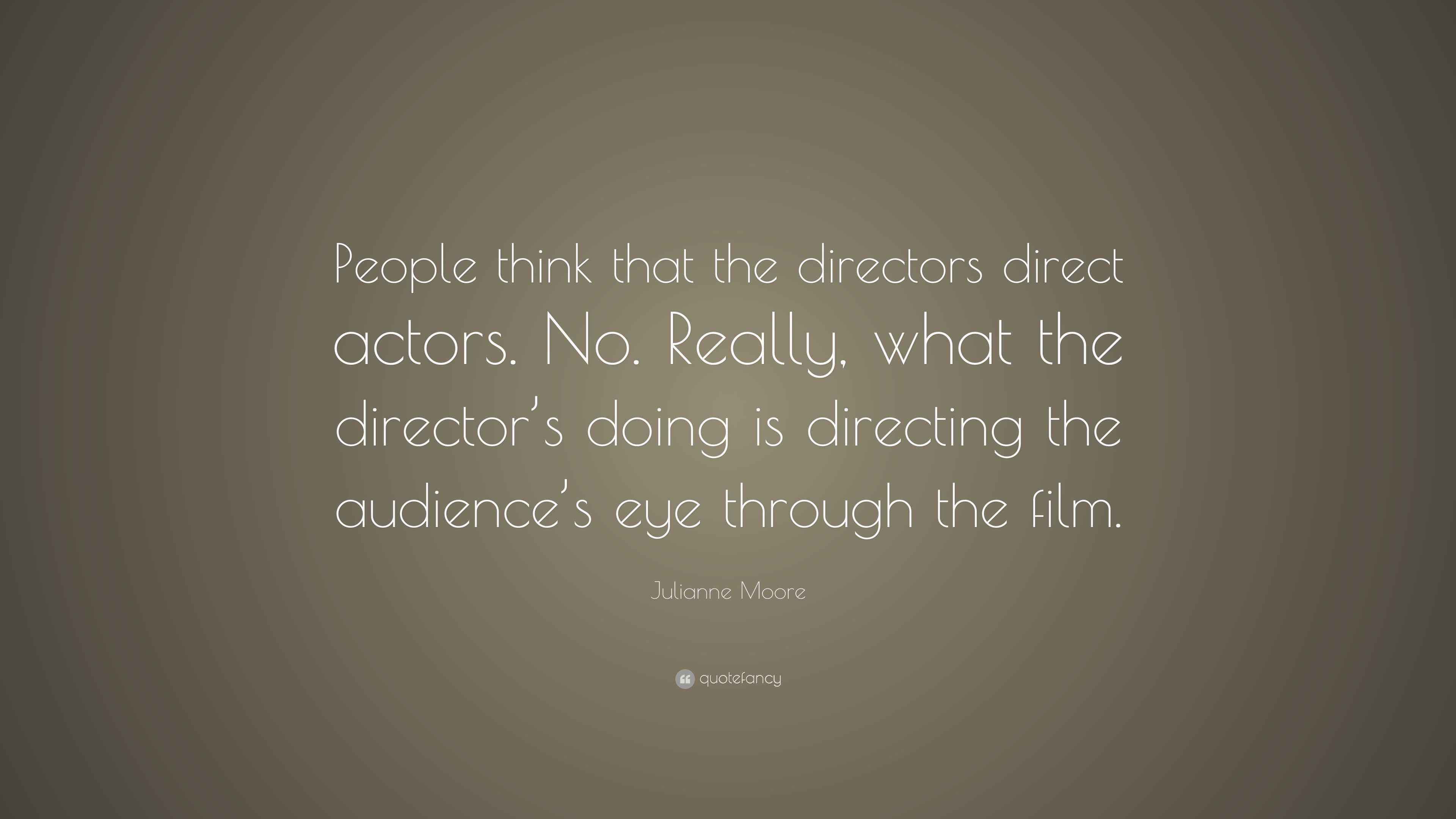 Julianne Moore Quote: “People think that the directors direct actors ...