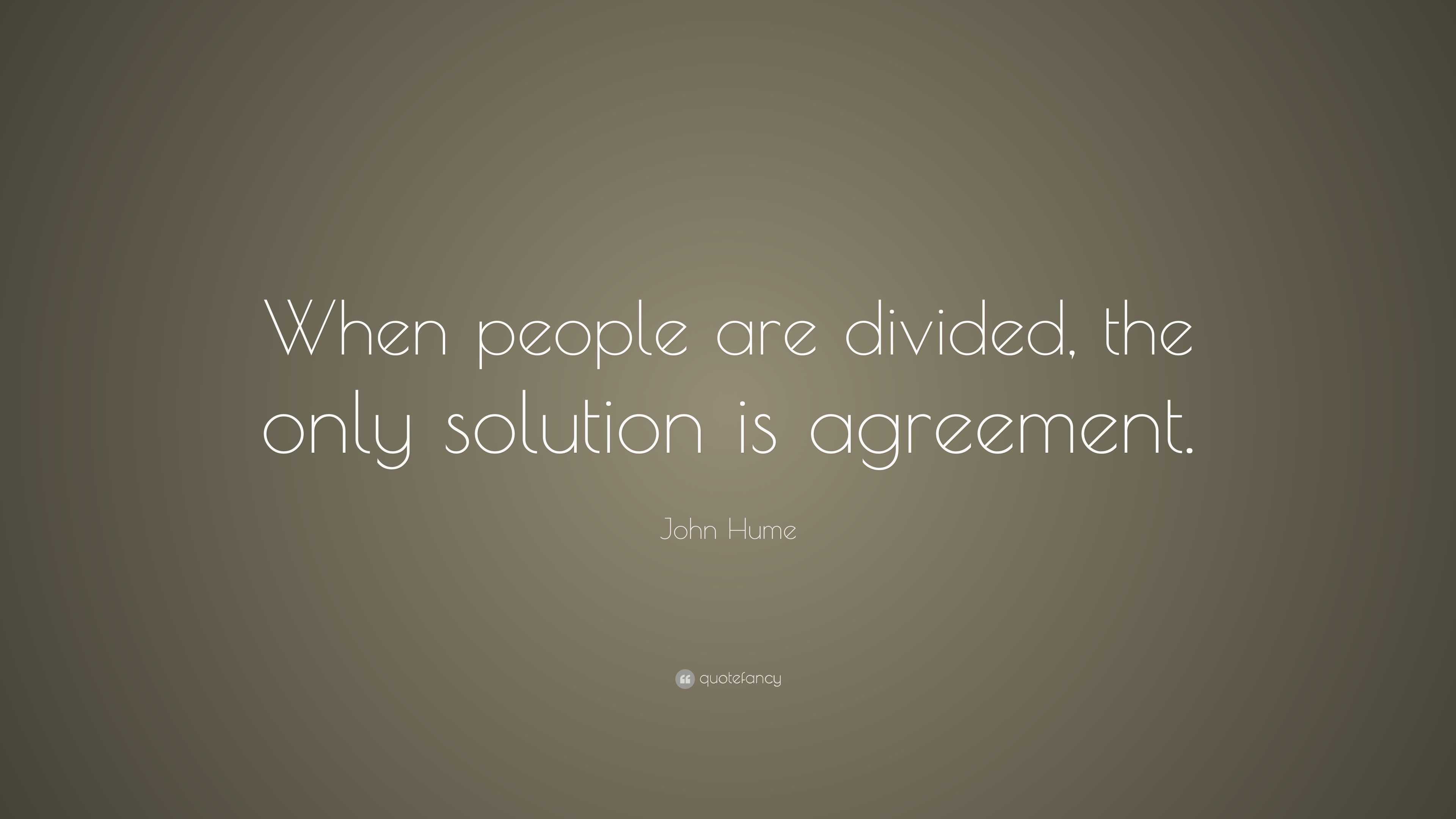 John Hume Quote: “When people are divided, the only solution is agreement.”