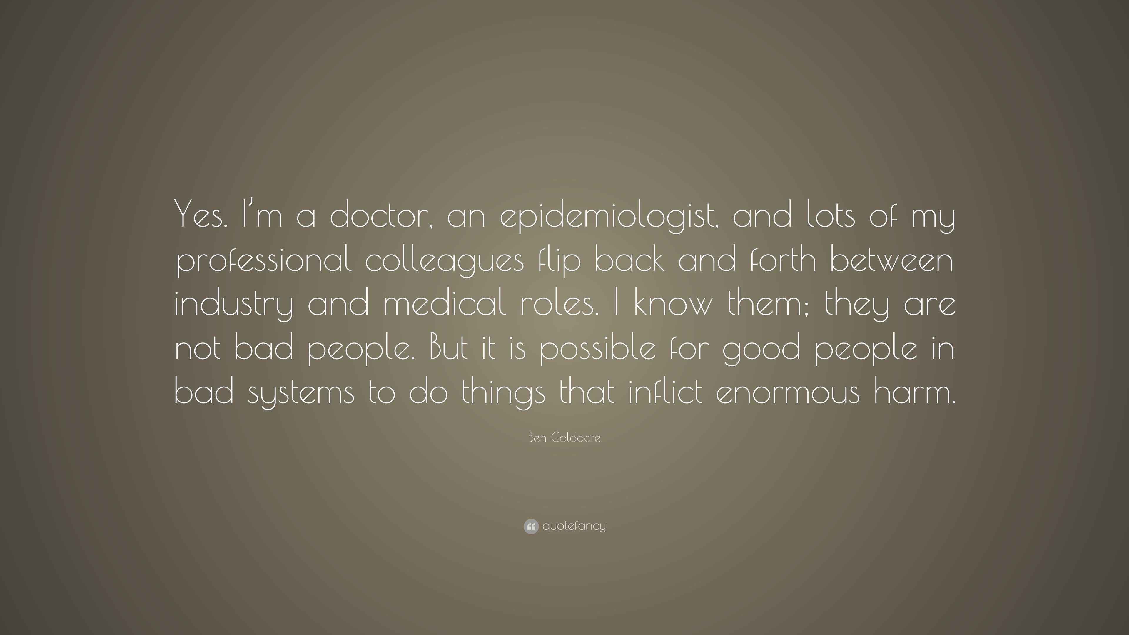 Ben Goldacre Quote: “Yes. I’m a doctor, an epidemiologist, and lots of ...