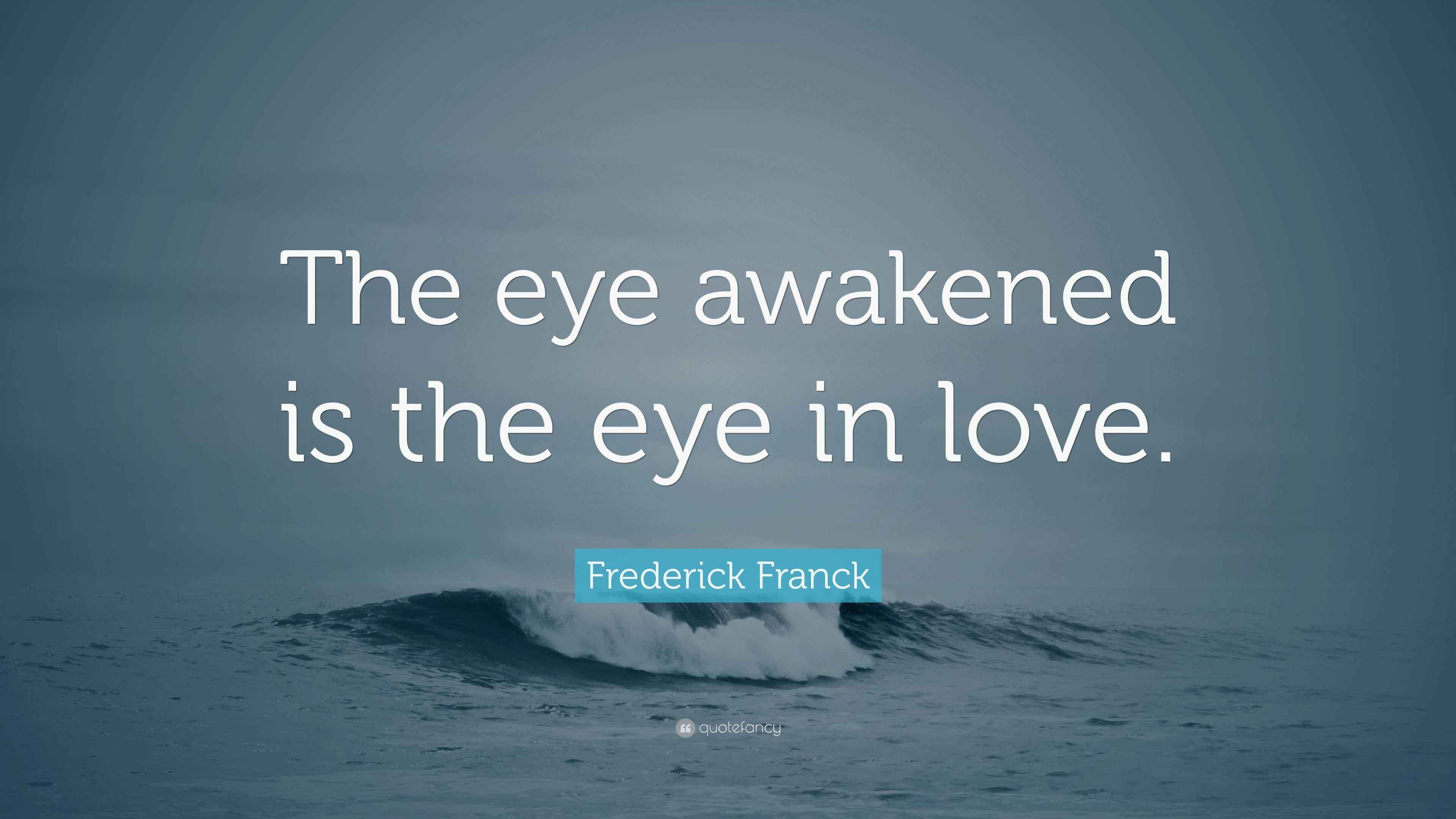 Frederick Franck Quote: “The eye awakened is the eye in love.”