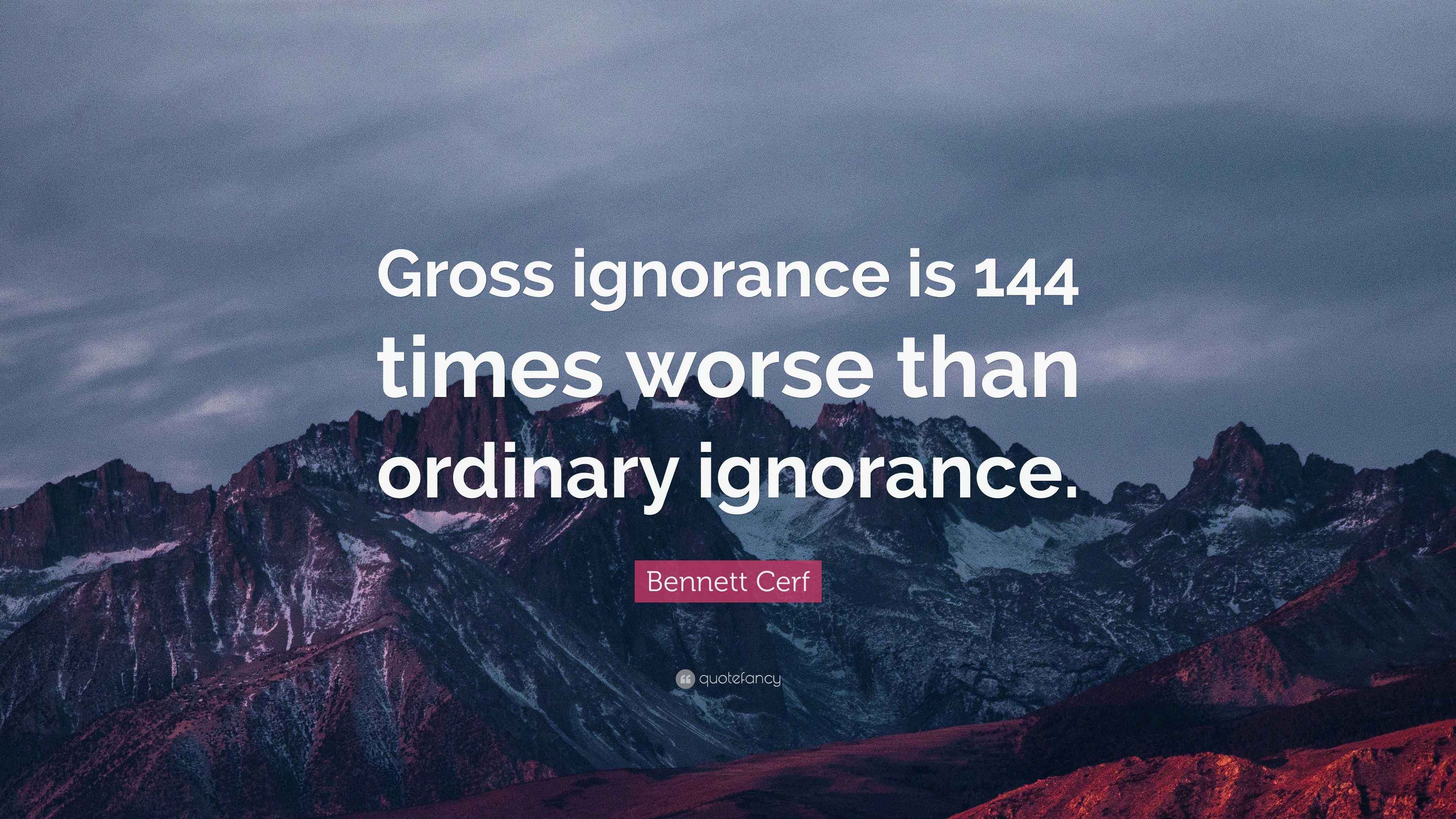 Bennett Cerf Quote: “Gross ignorance is 144 times worse than ordinary ...