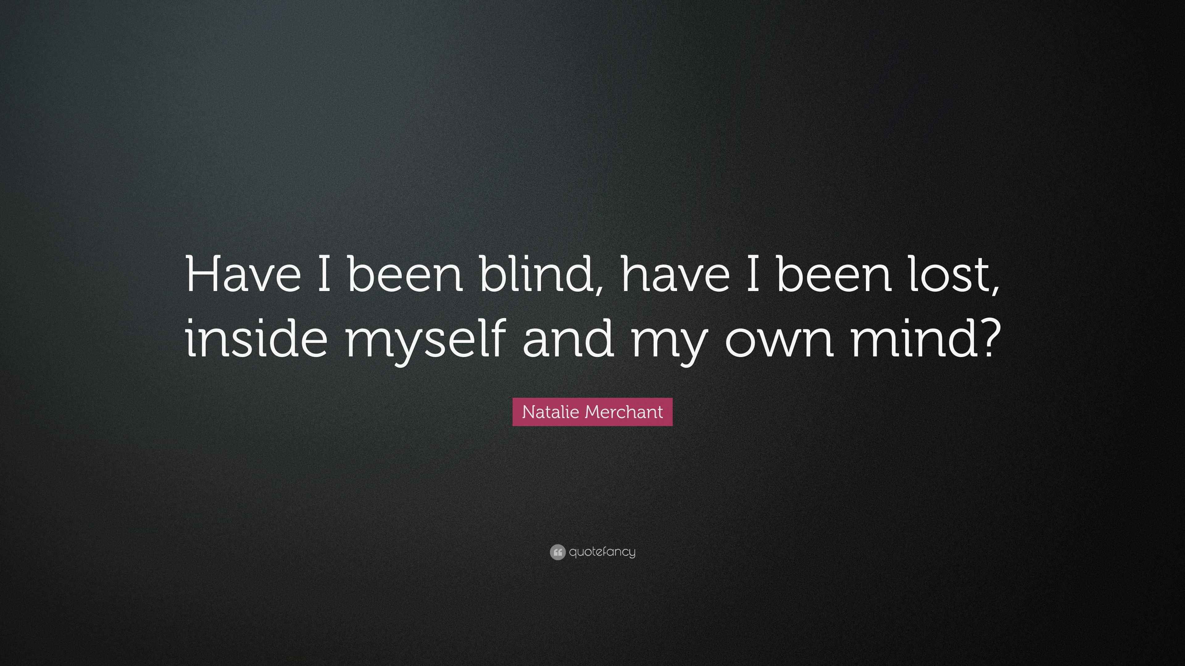 Natalie Merchant Quote: “Have I been blind, have I been lost, inside ...