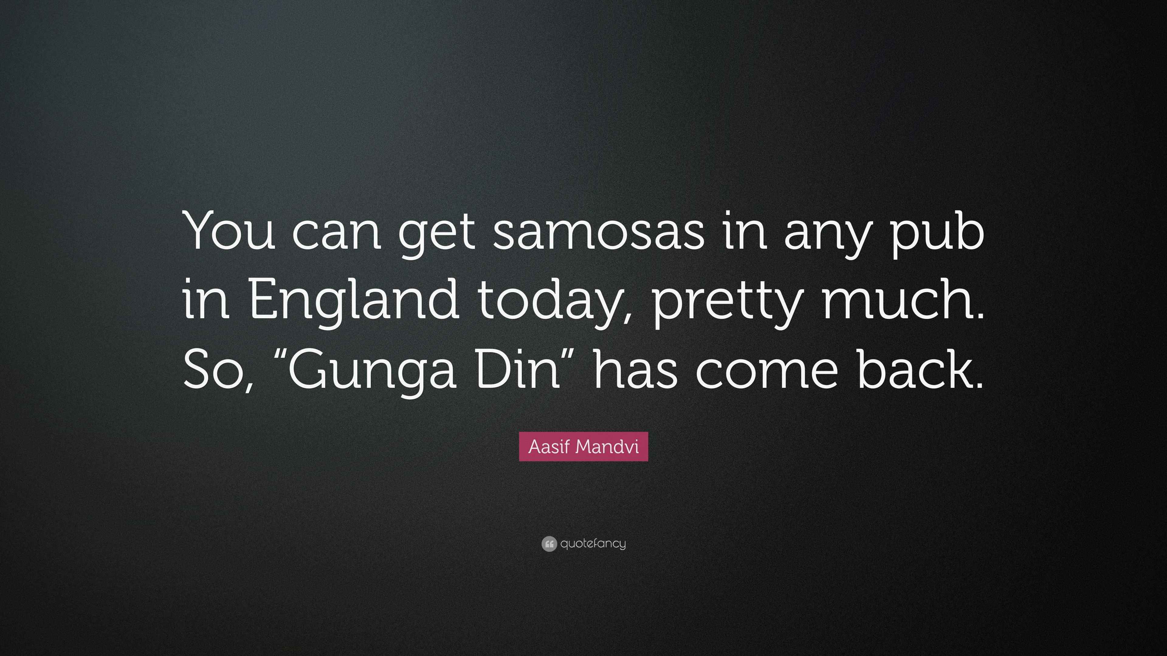 Aasif Mandvi Quote: “You can get samosas in any pub in England today ...