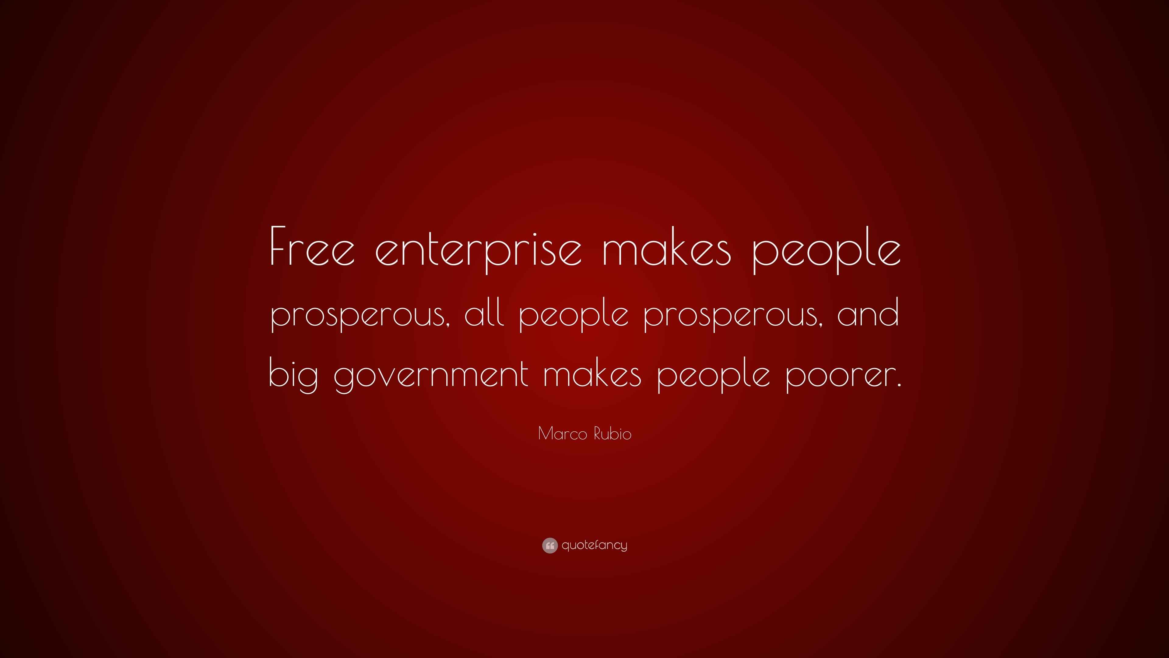 Marco Rubio Quote: “Free enterprise makes people prosperous, all people ...