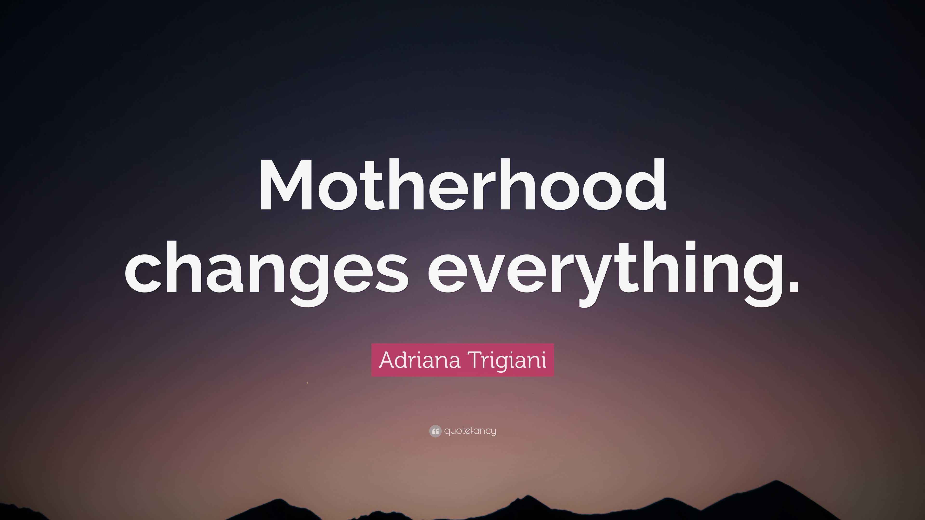 Adriana Trigiani Quote Motherhood Changes Everything