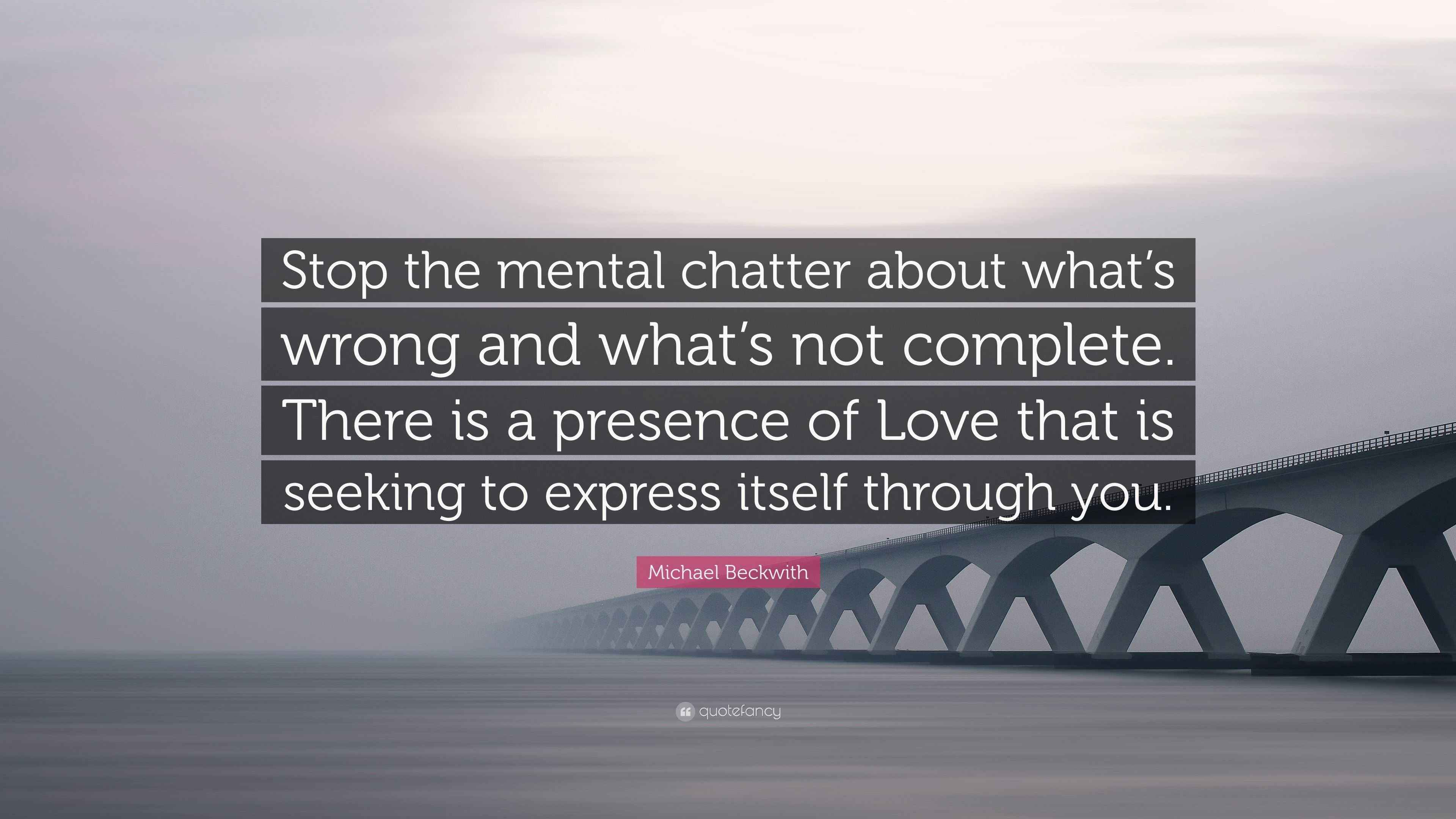 Michael Beckwith Quote: “Stop the mental chatter about what’s wrong and ...
