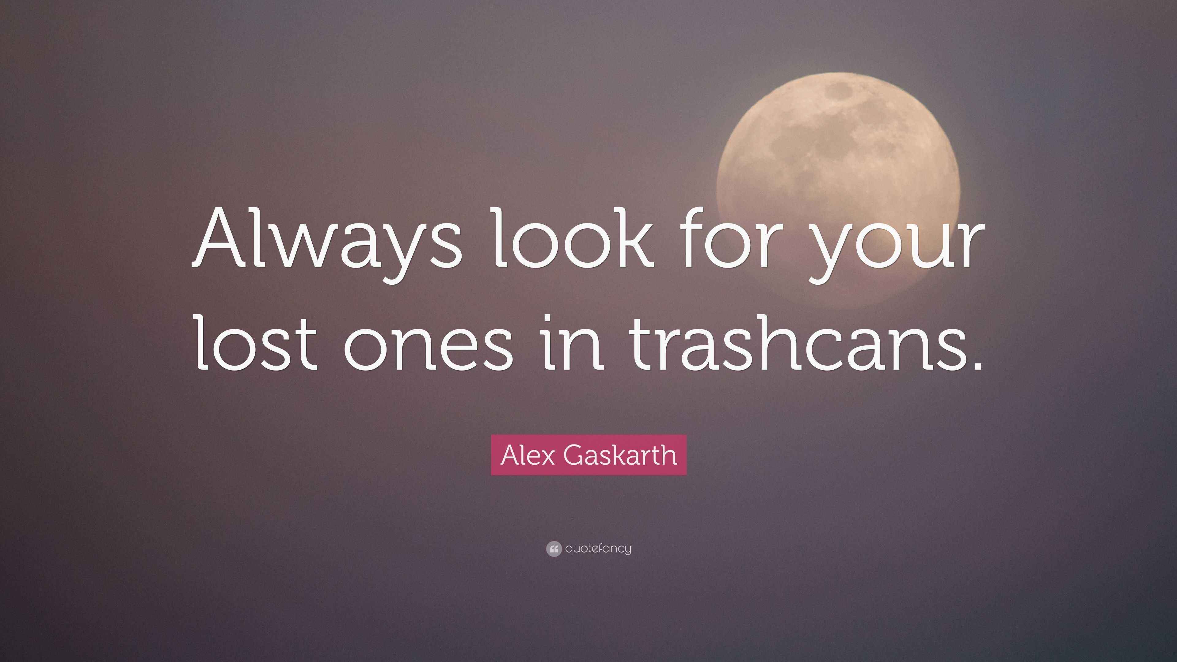 Alex Gaskarth Quote: “Always look for your lost ones in trashcans.”