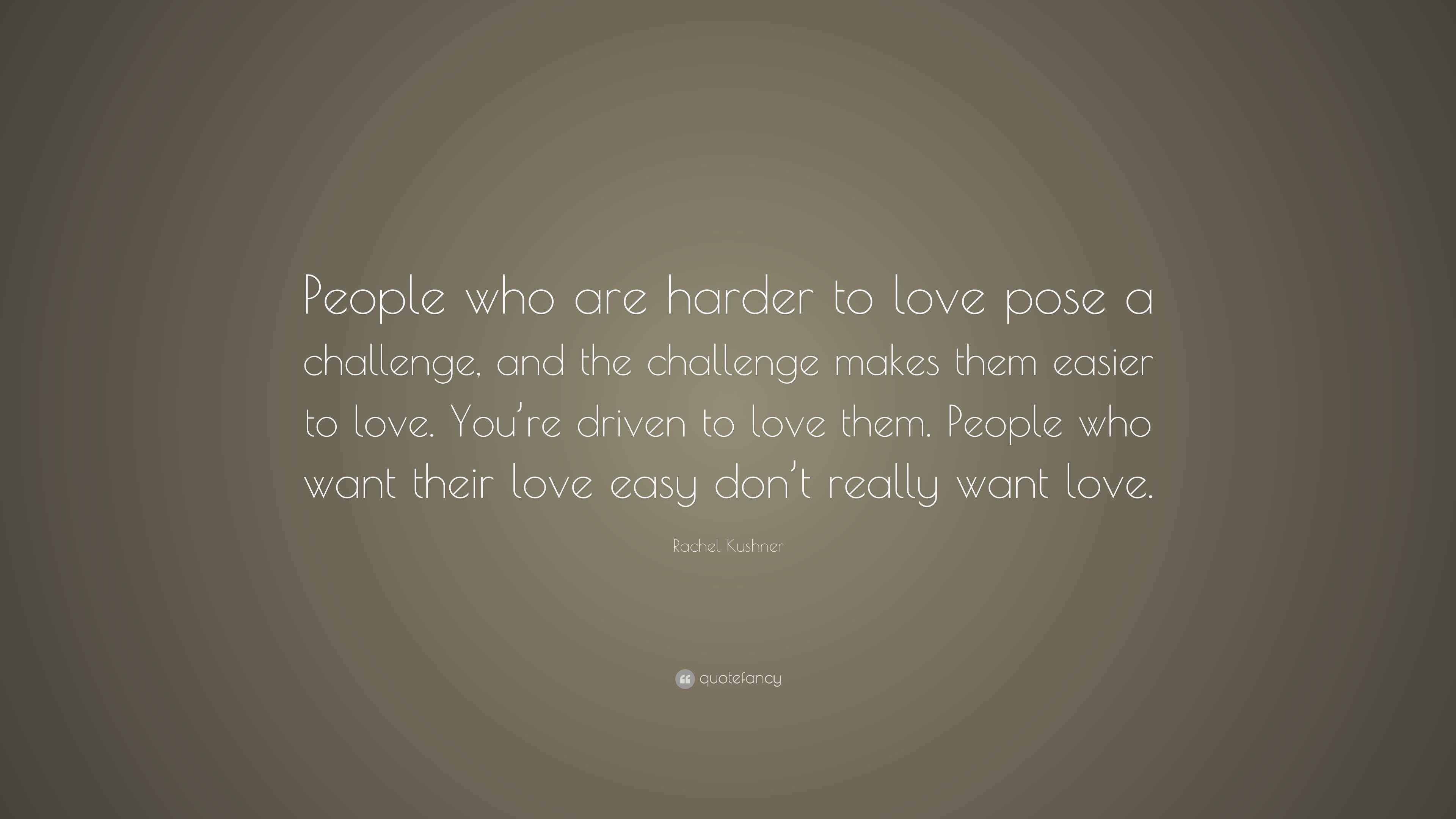 Rachel Kushner Quote: “People who are harder to love pose a challenge ...