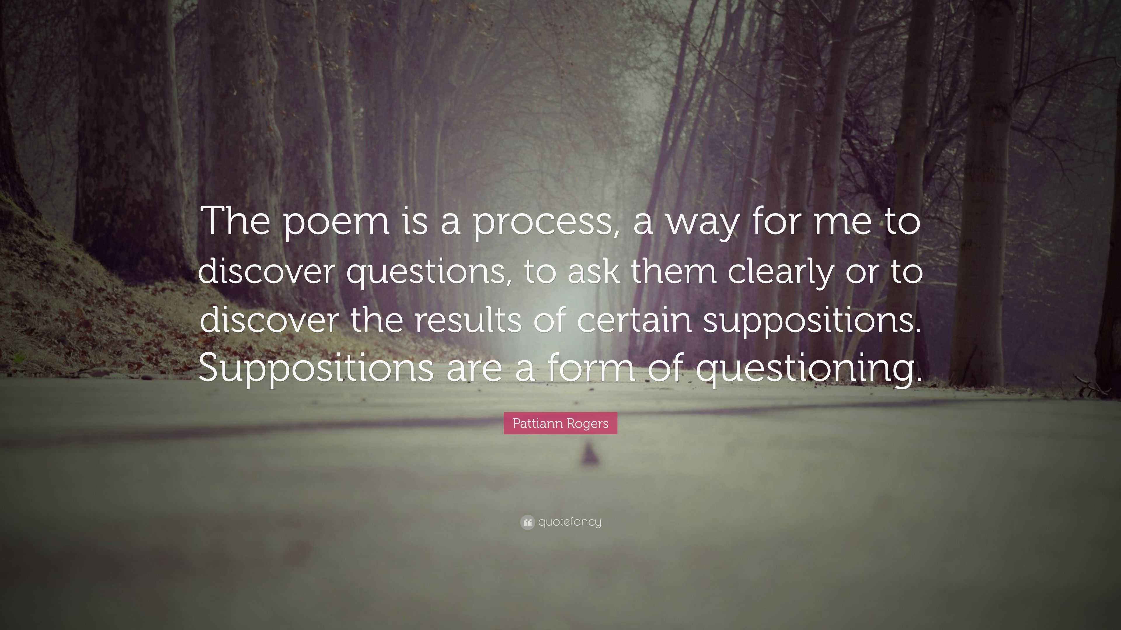 Pattiann Rogers Quote: “The poem is a process, a way for me to discover ...