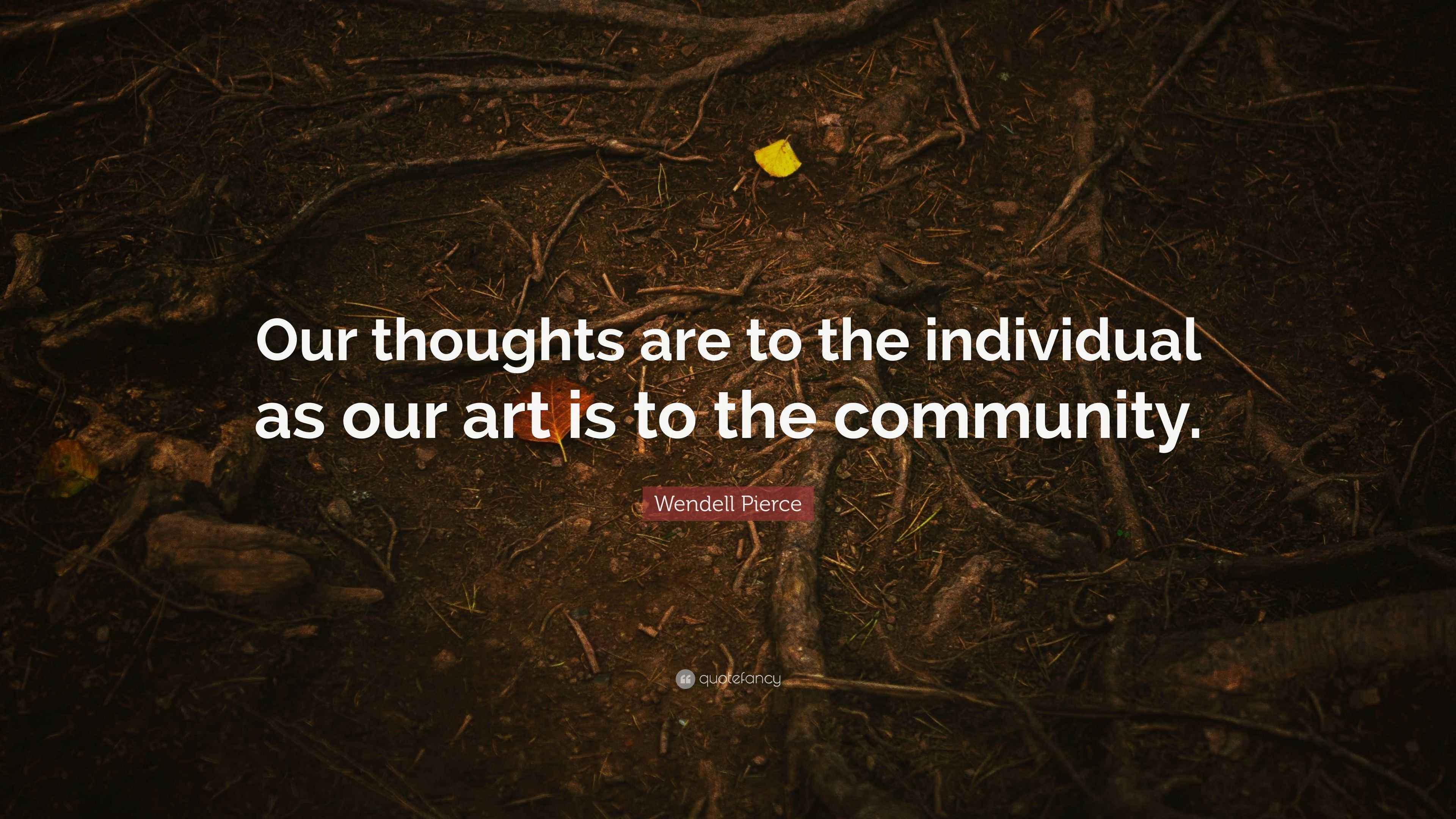 Wendell Pierce Quote: “Our thoughts are to the individual as our art is ...