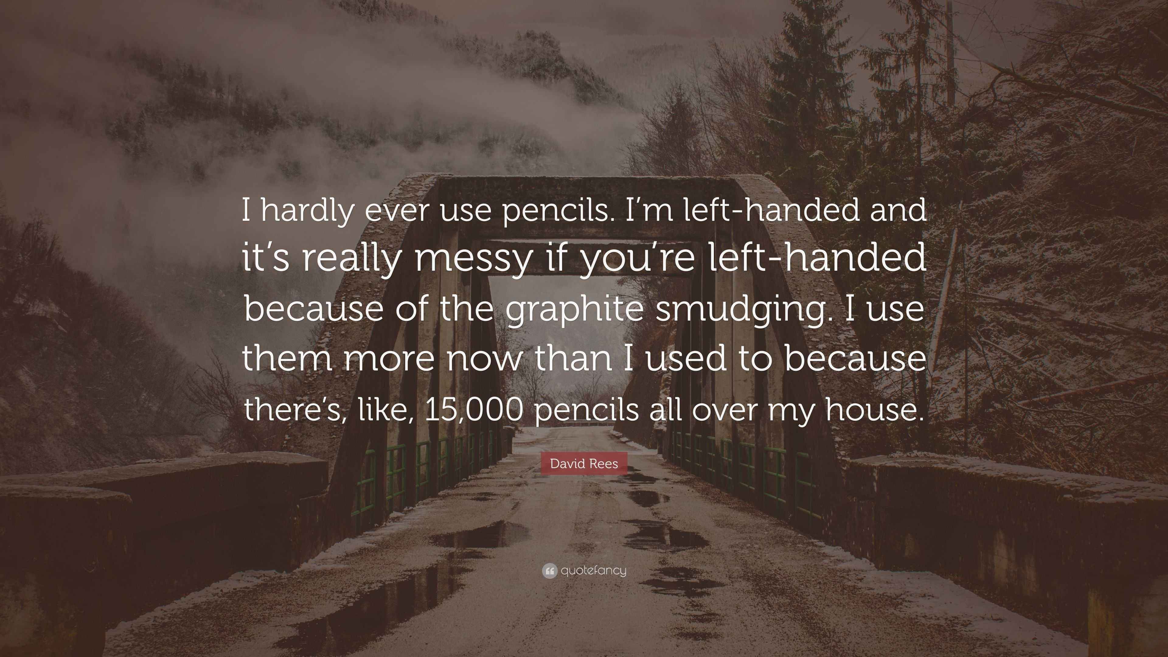 David Rees Quote: “I hardly ever use pencils. I’m left-handed and it’s ...