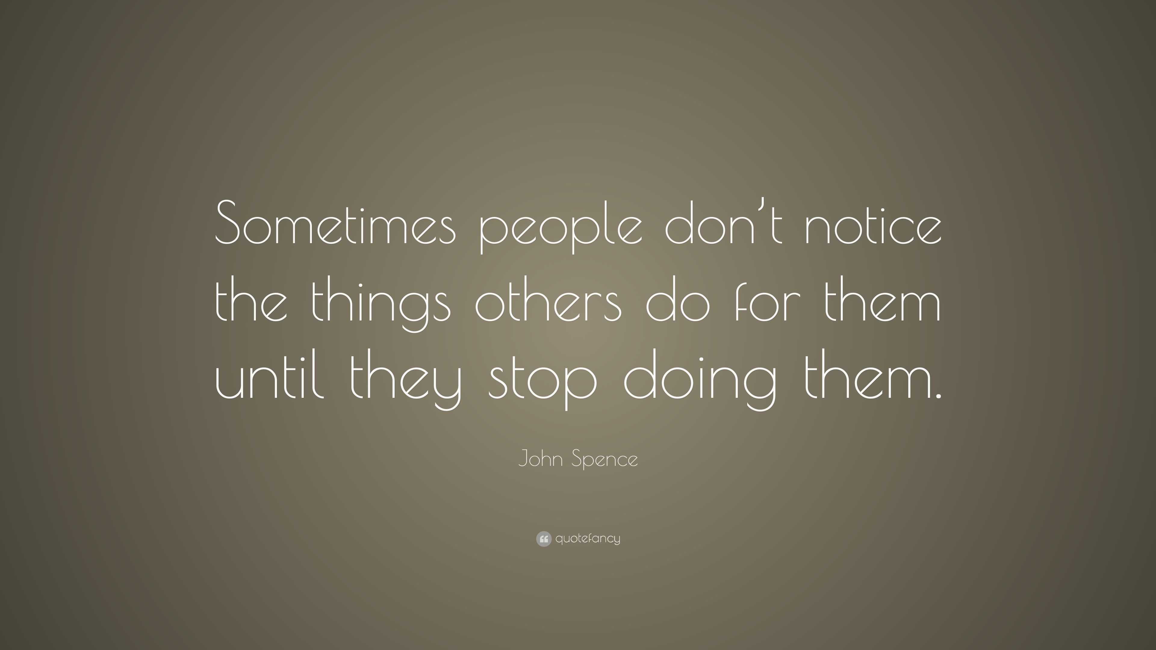 John Spence Quote: “Sometimes people don’t notice the things others do ...